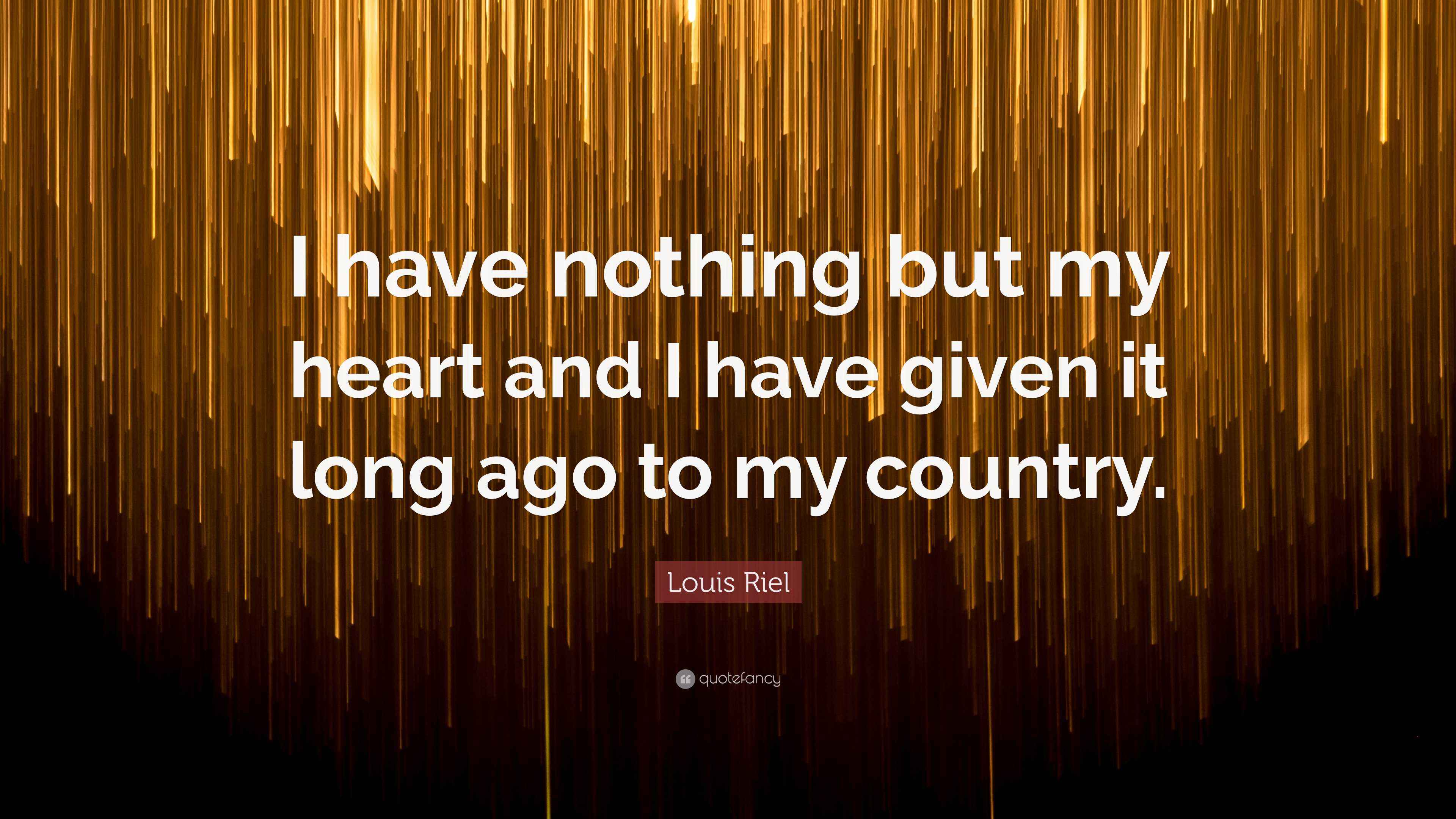 Louis Riel Quote: “I have nothing but my heart and I have given it long ...