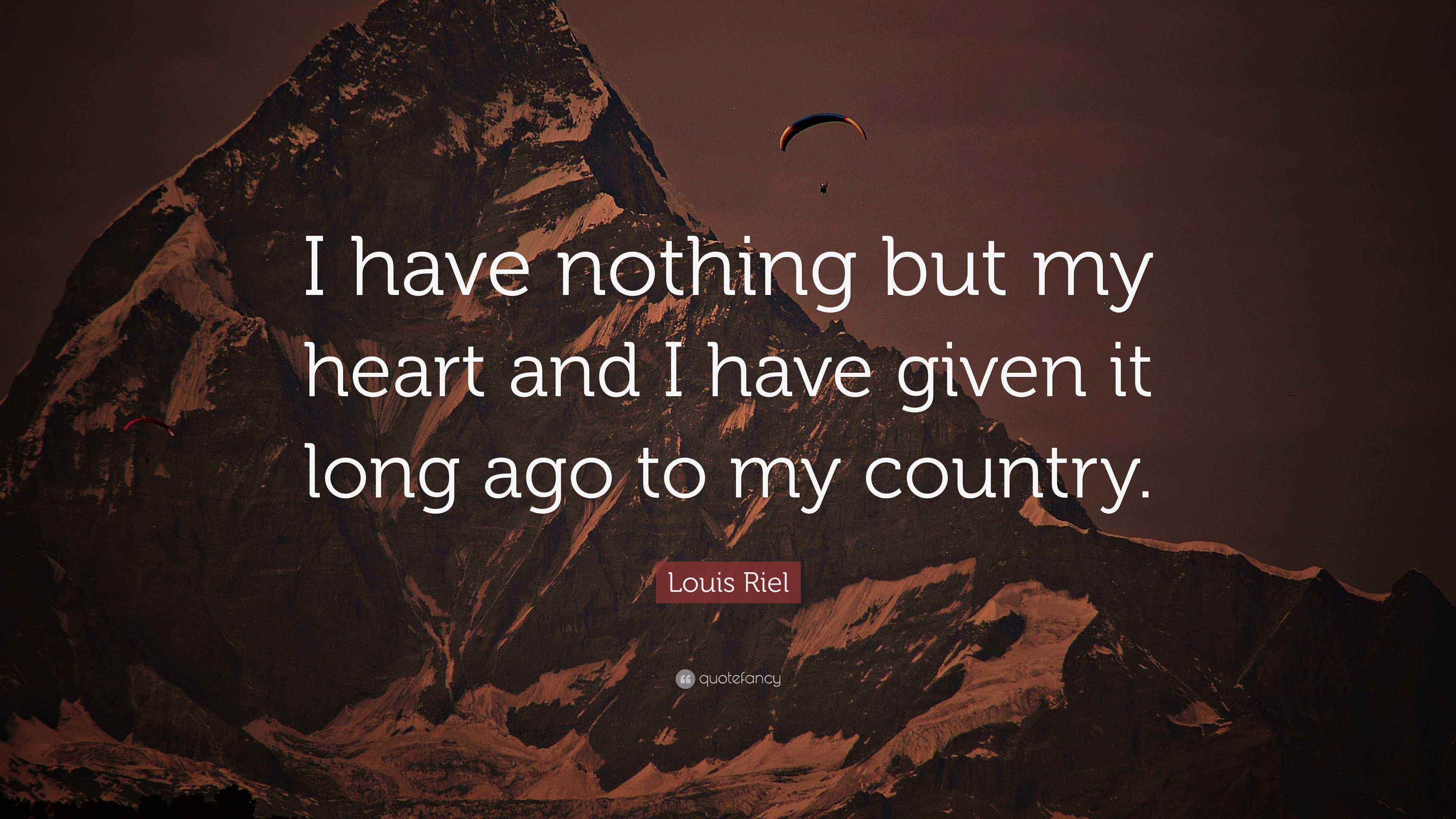 Louis Riel Quote: “I have nothing but my heart and I have given it long ...