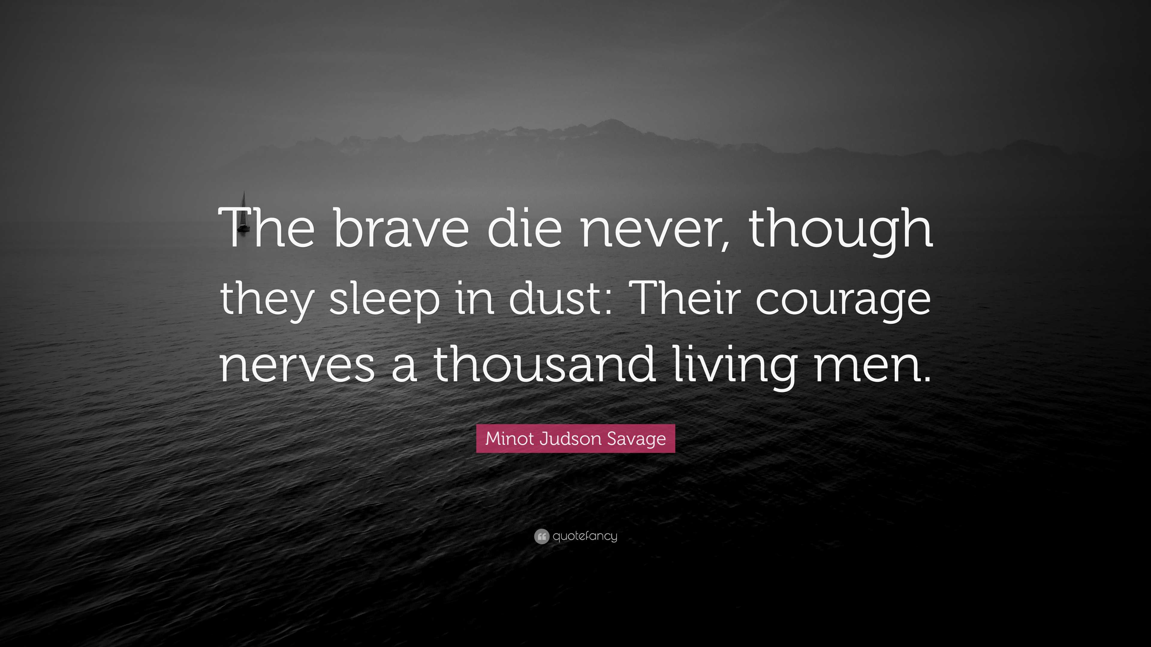 Minot Judson Savage Quote: “The brave die never, though they sleep in ...