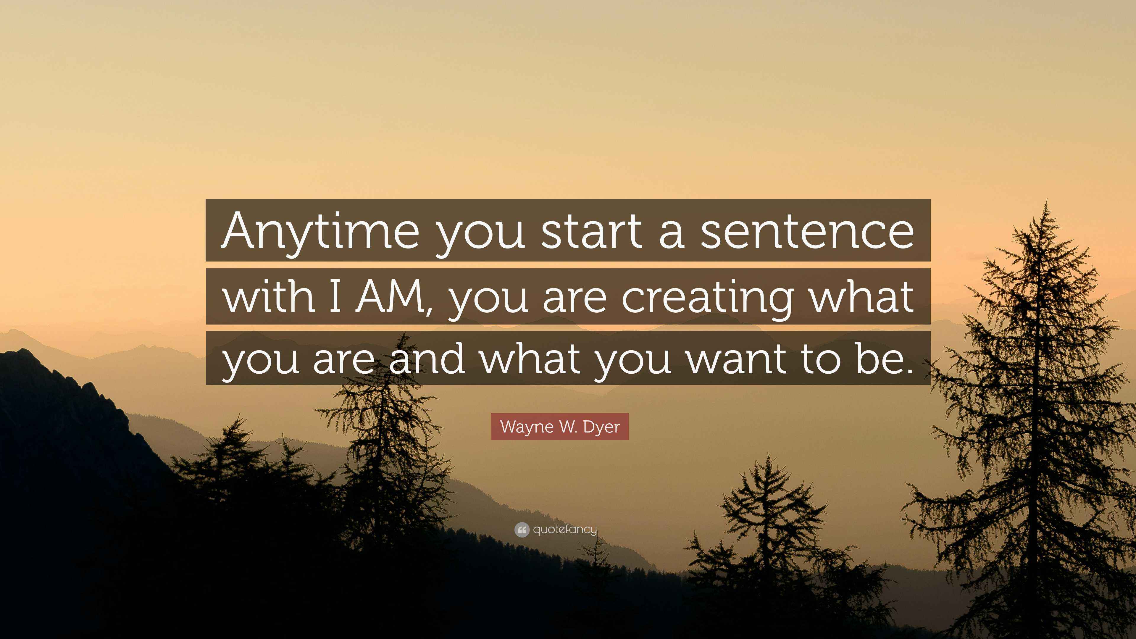 Wayne W. Dyer Quote: “Anytime you start a sentence with I AM, you are ...