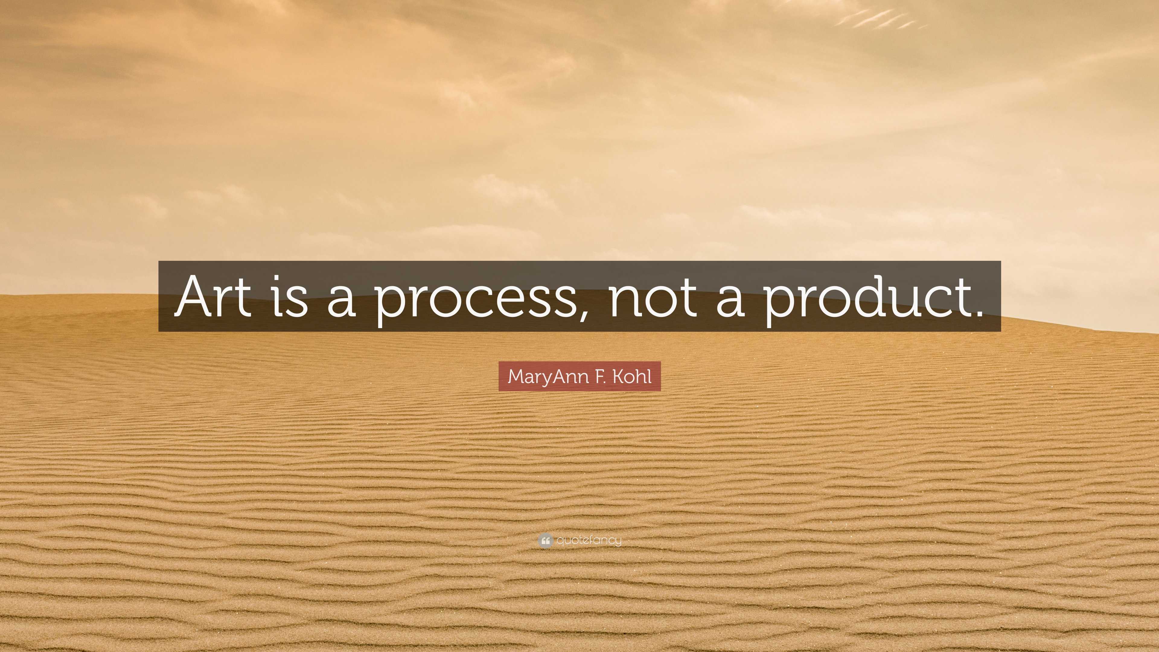 MaryAnn F. Kohl Quote: “Art is a process, not a product.”