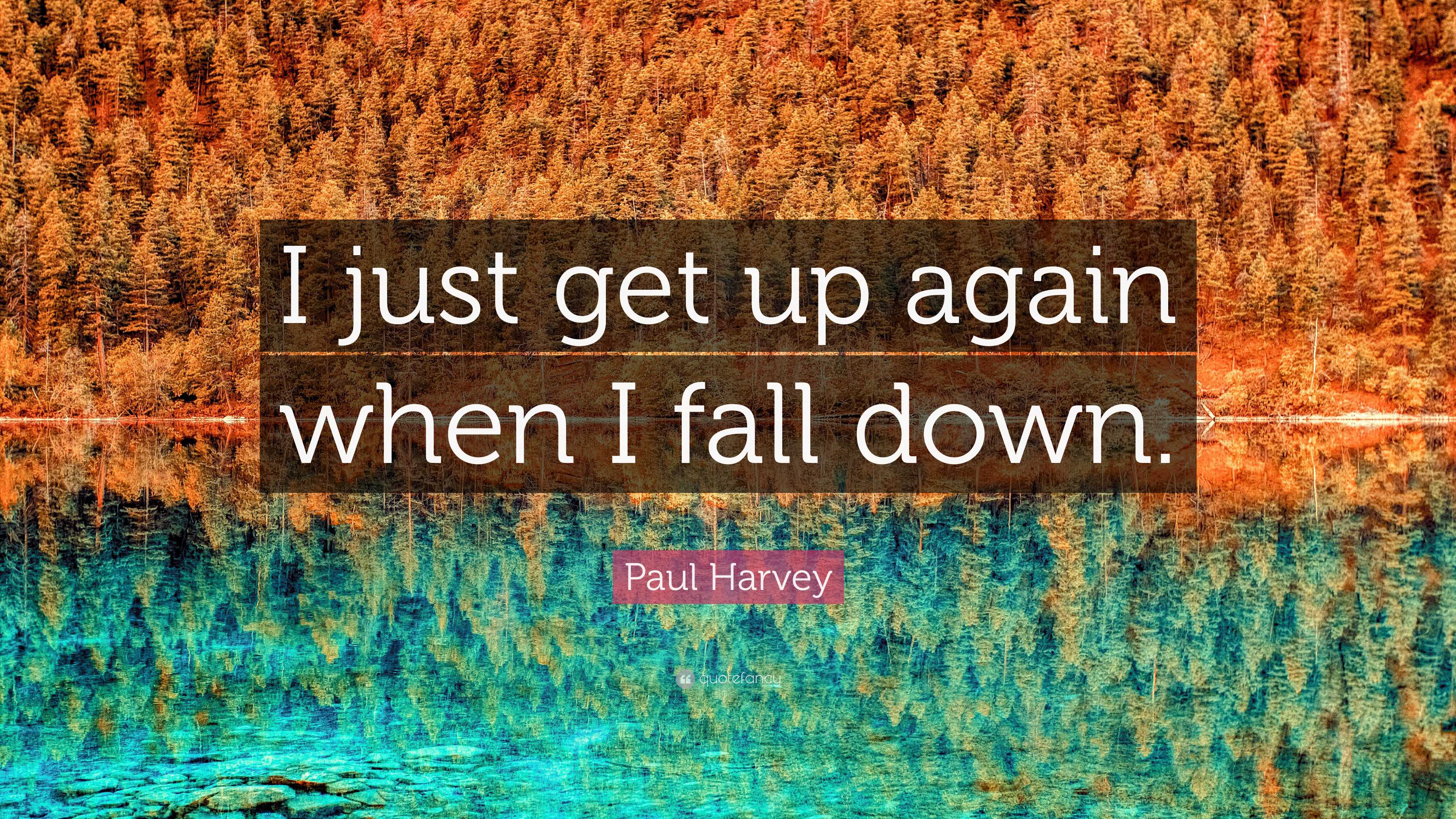 Paul Harvey Quote: “I just get up again when I fall down.”