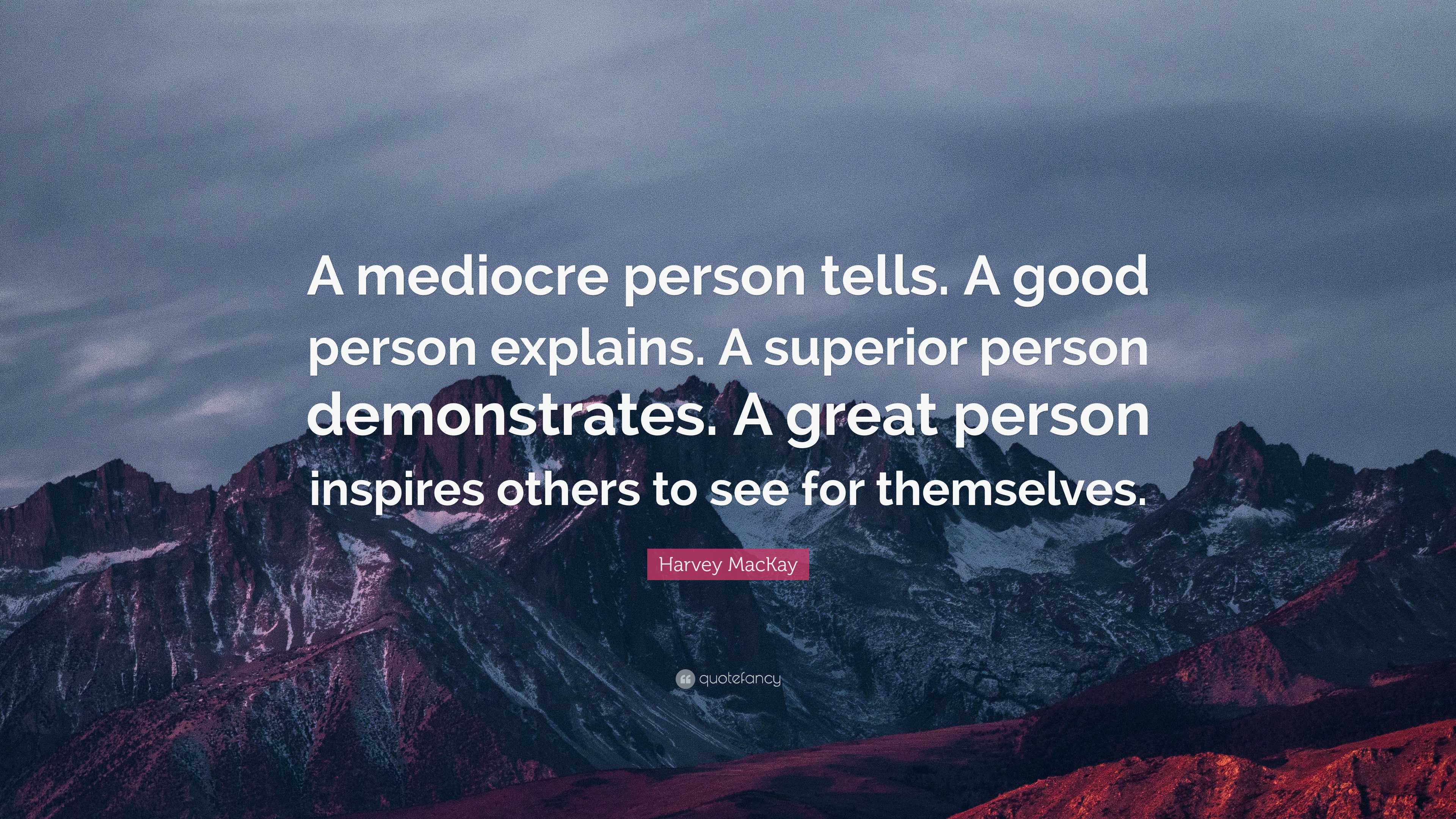 Harvey MacKay Quote: “A mediocre person tells. A good person explains ...