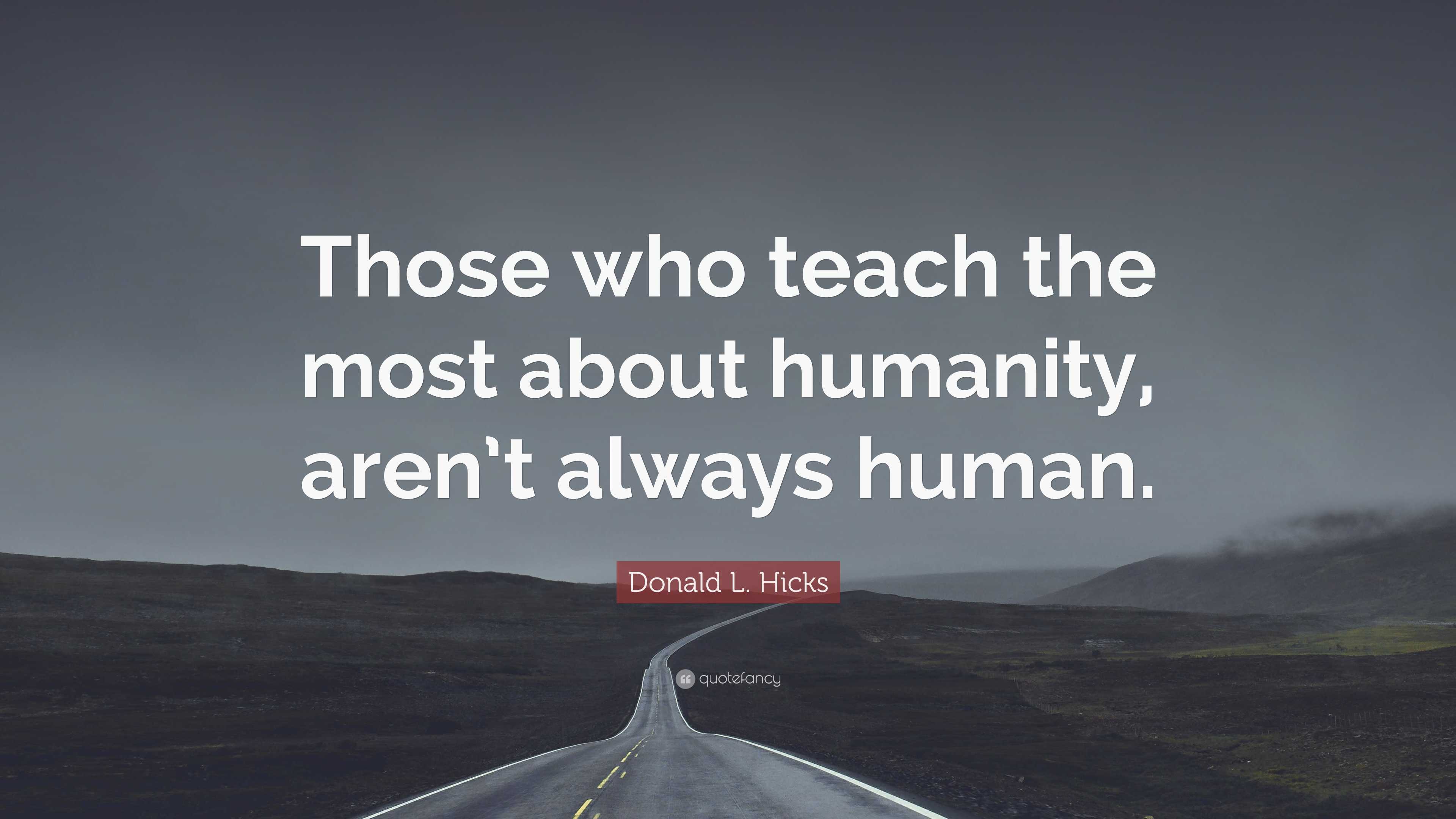 Donald L. Hicks Quote: “Those who teach the most about humanity, aren’t ...
