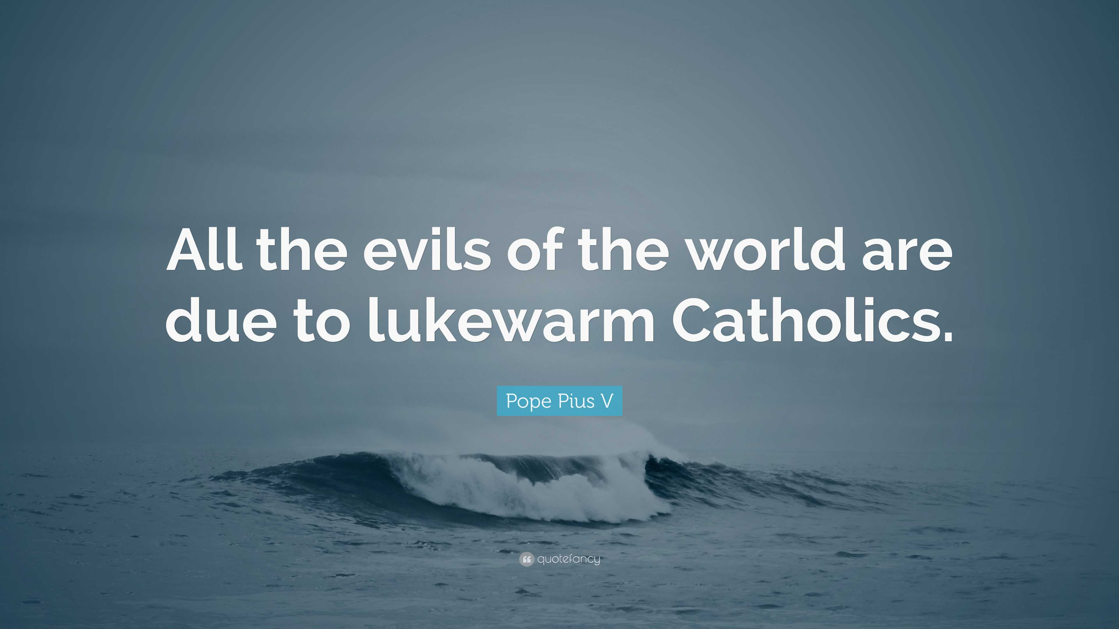 Pope Pius V Quote: “All the evils of the world are due to lukewarm ...