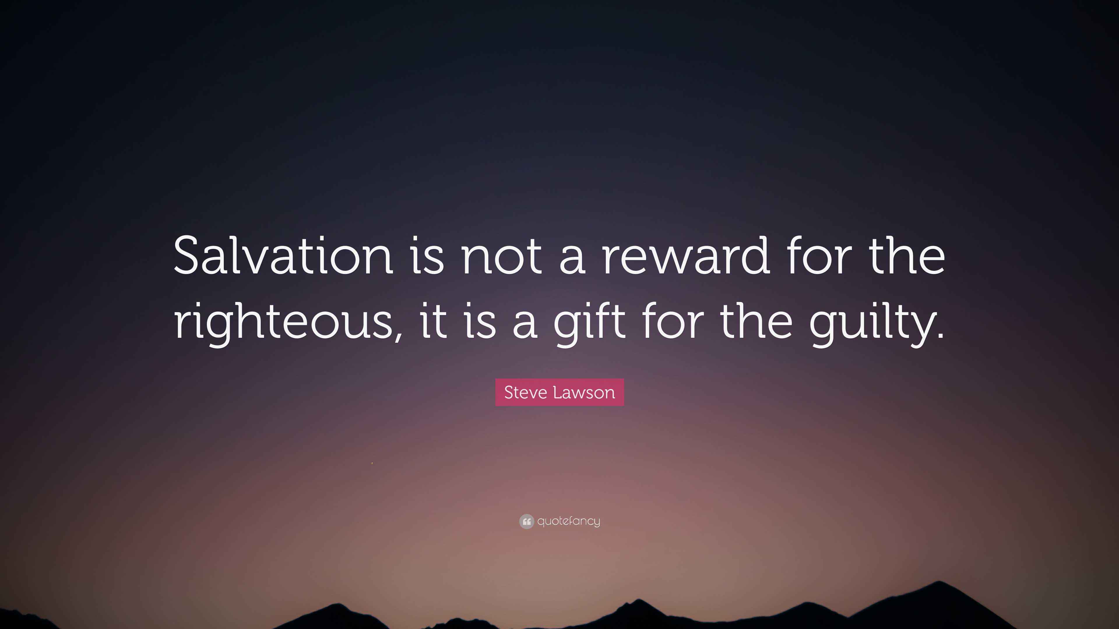 Steve Lawson Quote: “Salvation is not a reward for the righteous, it is ...