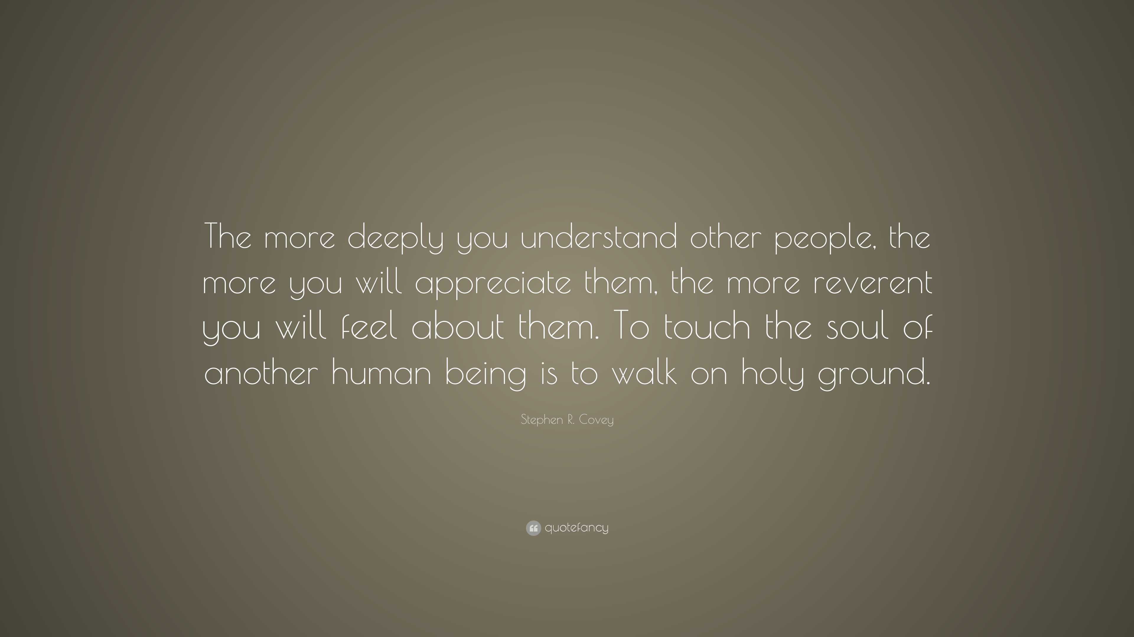 Stephen R. Covey Quote: “The more deeply you understand other people ...