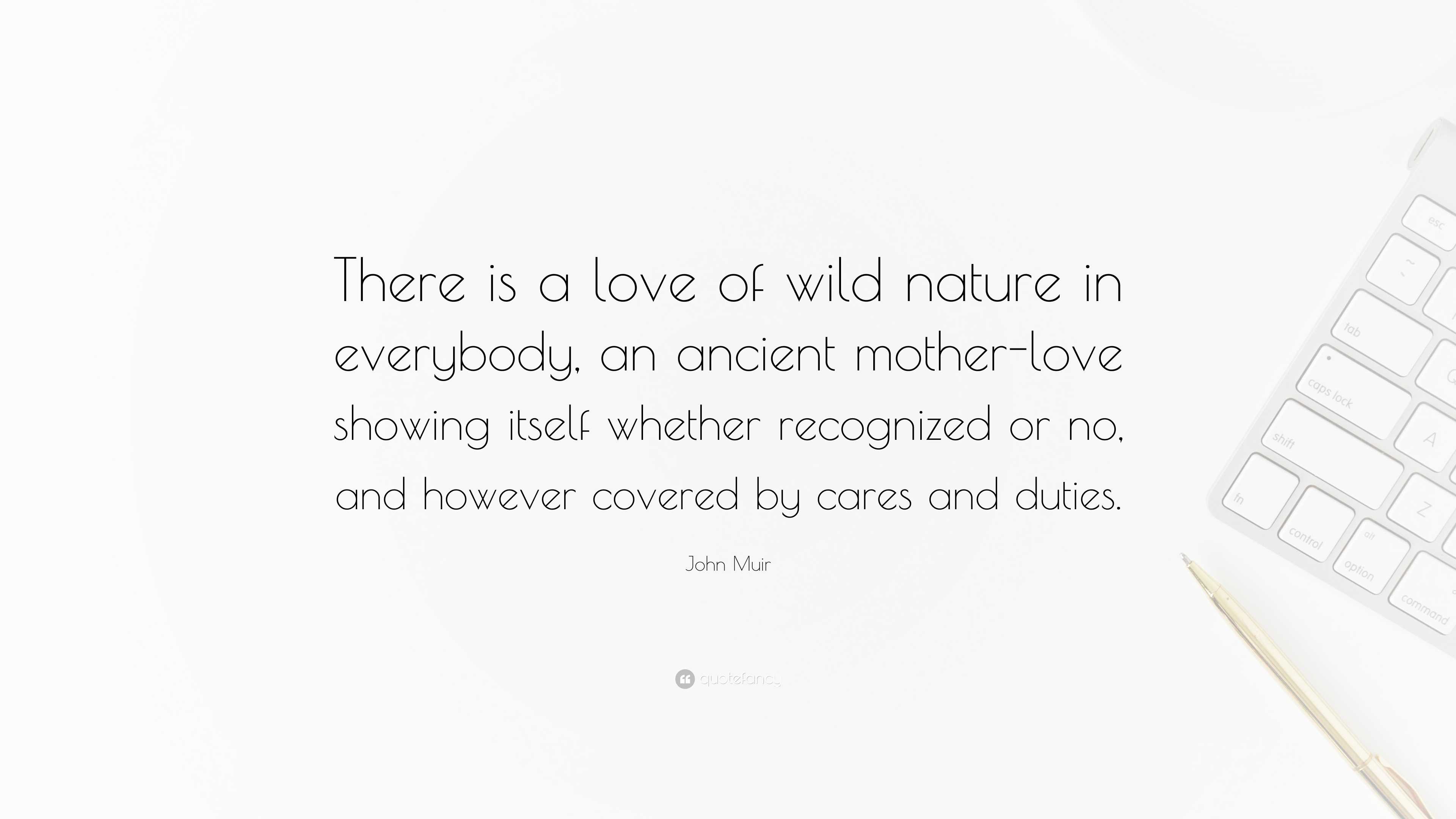John Muir Quote: “There is a love of wild nature in everybody, an ...
