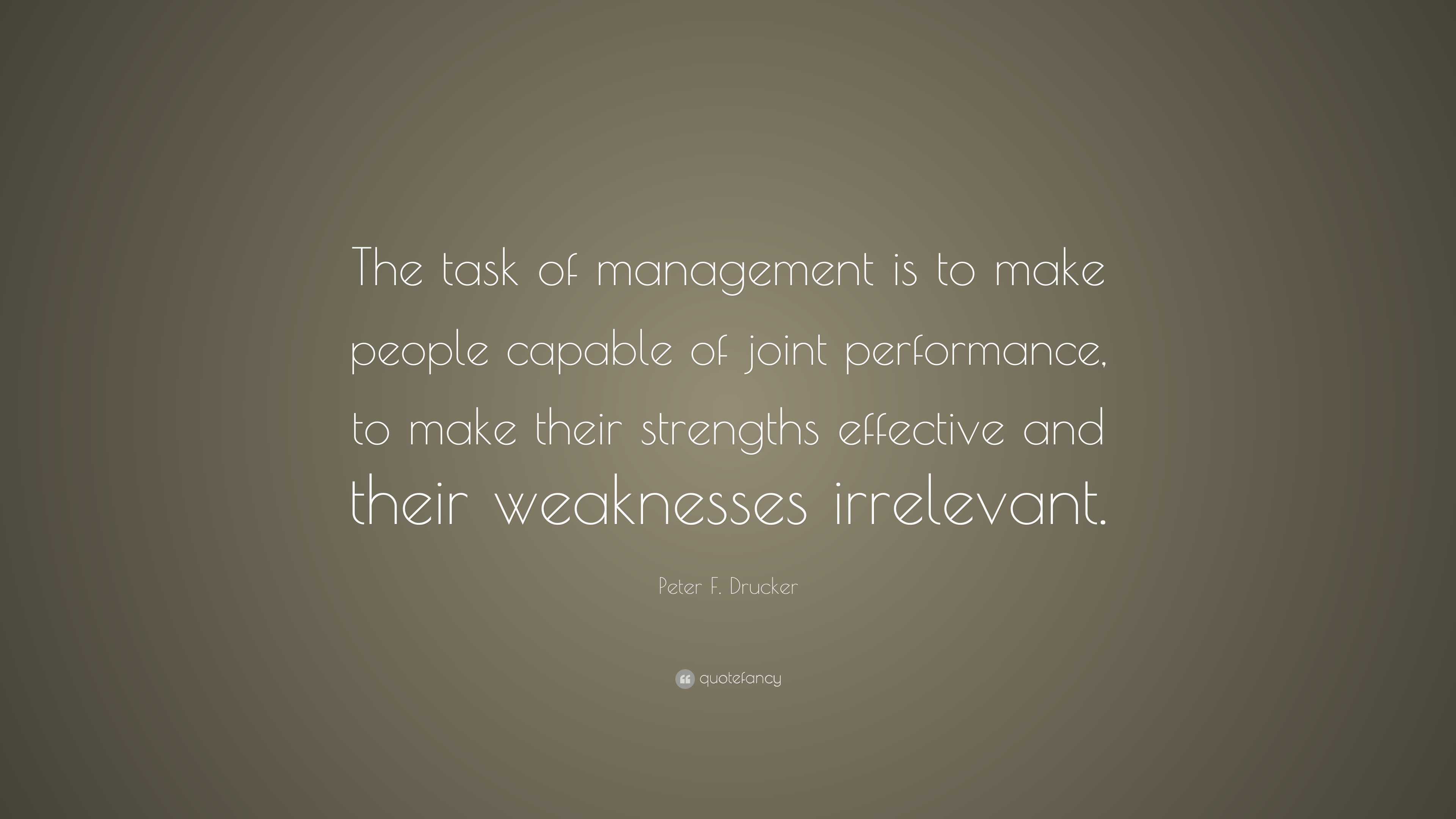 Peter F. Drucker Quote: “The task of management is to make people ...