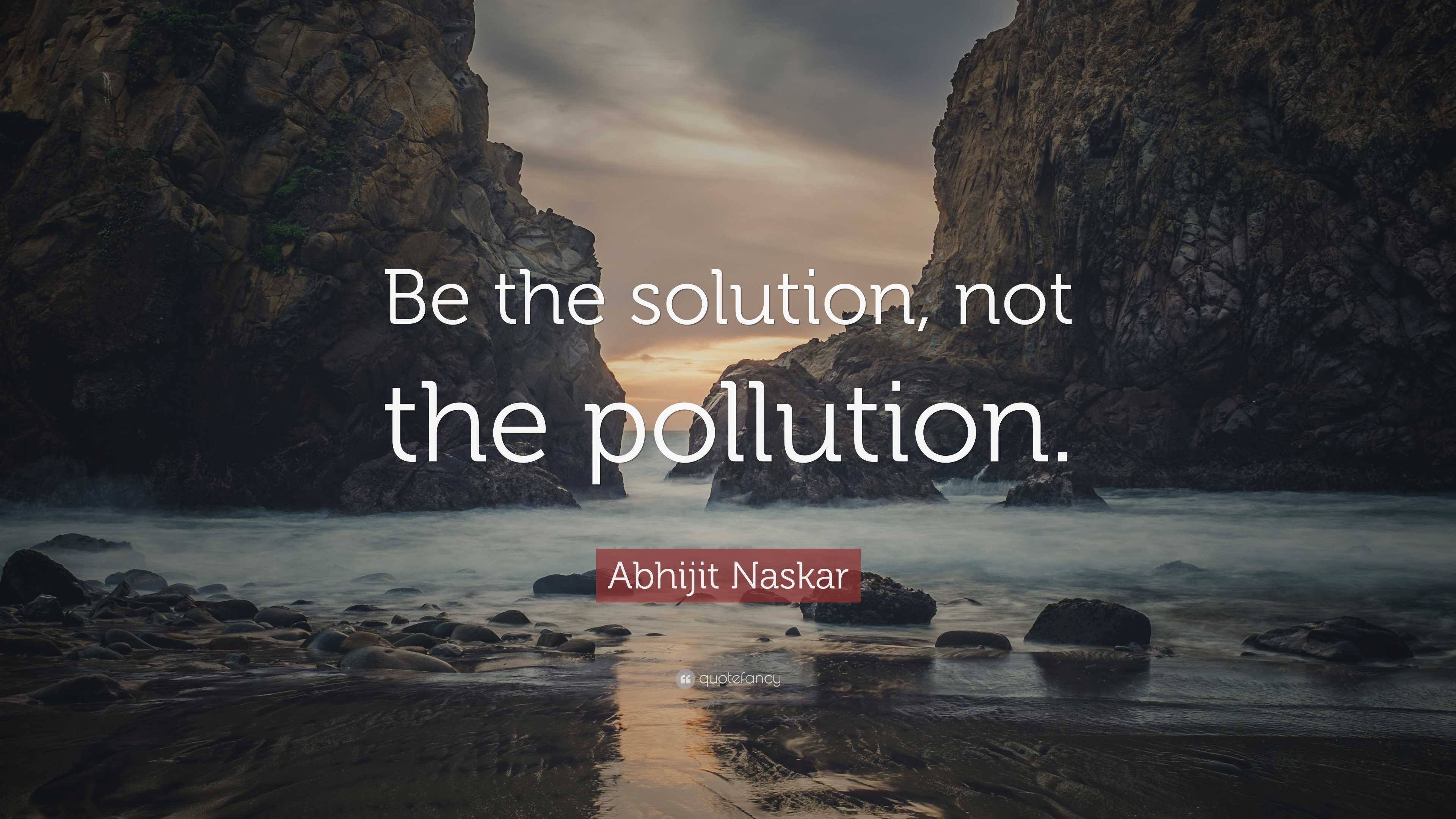 Abhijit Naskar Quote: “Be the solution, not the pollution.”
