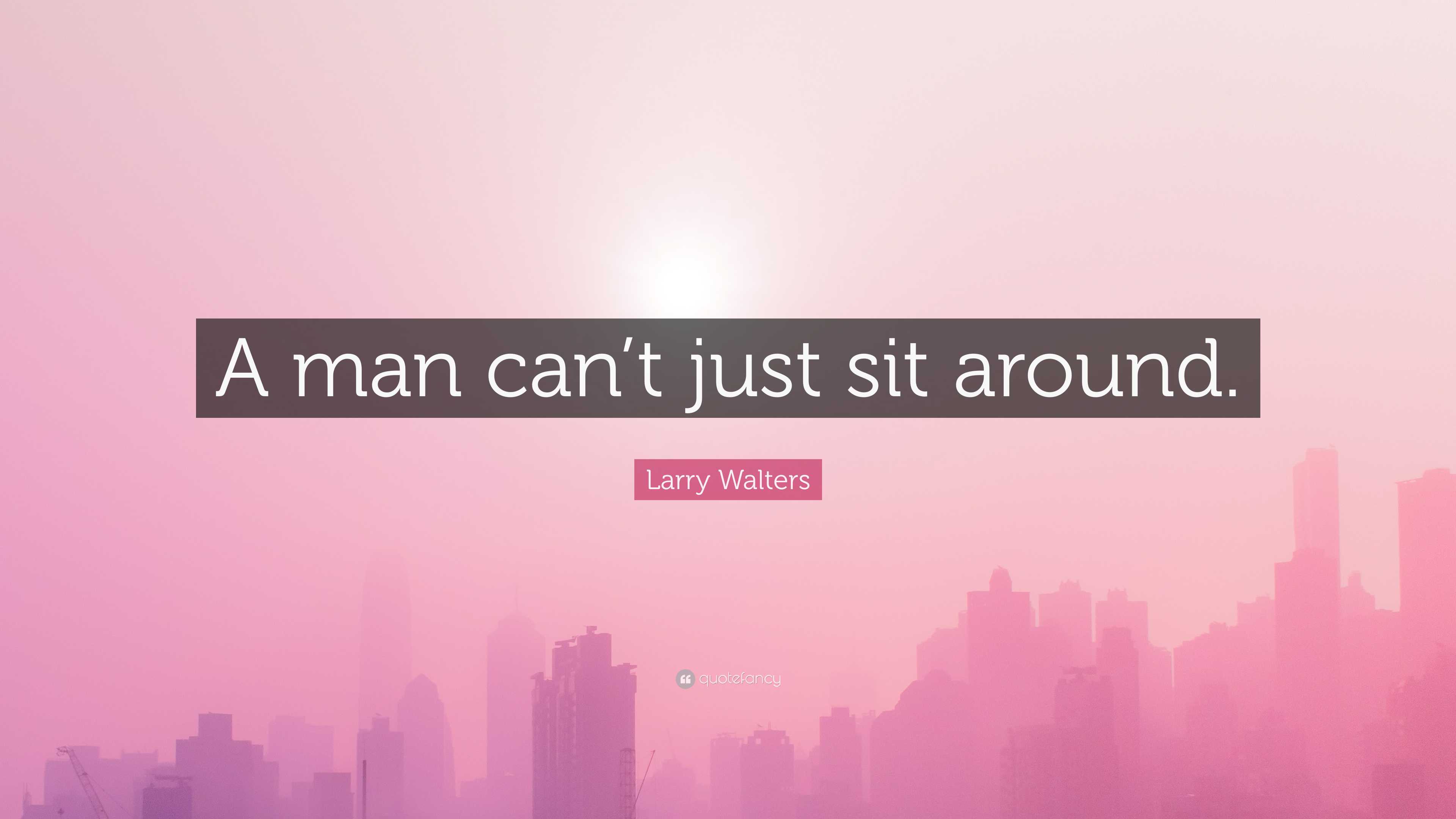 Larry Walters Quote: “A man can’t just sit around.”