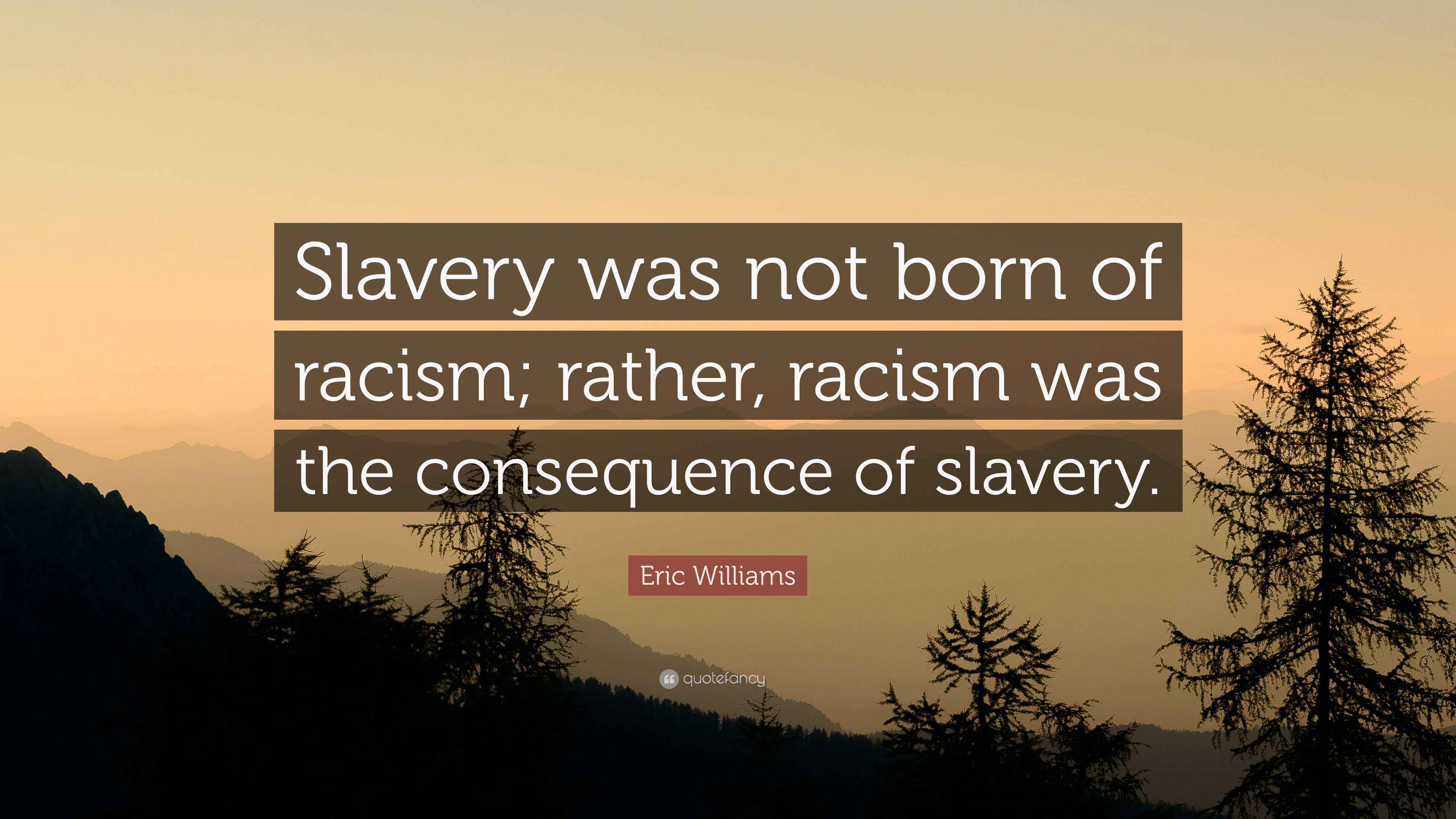 Eric Williams Quote: “Slavery was not born of racism; rather, racism ...