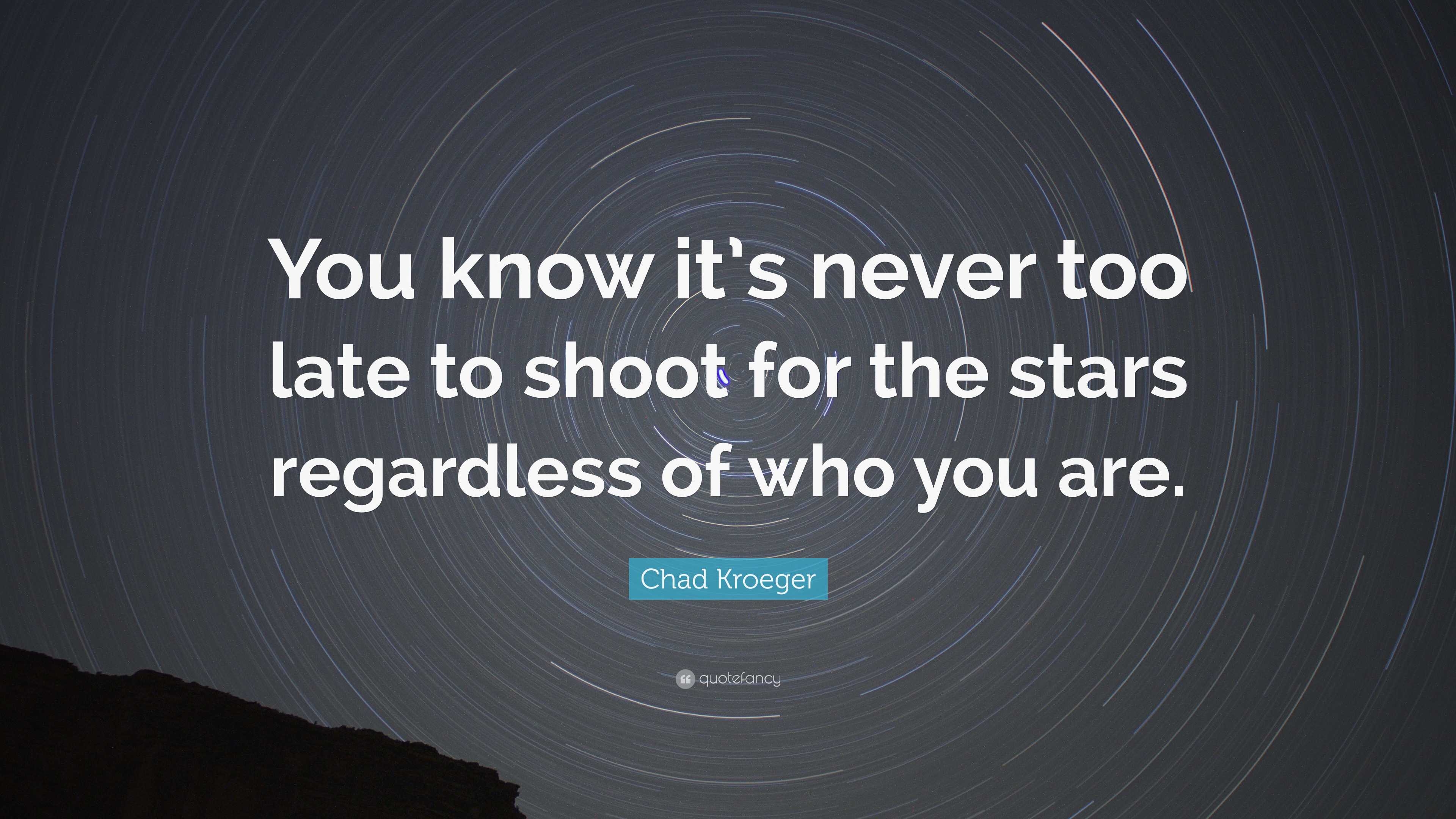 Chad Kroeger Quote: “You know it’s never too late to shoot for the ...