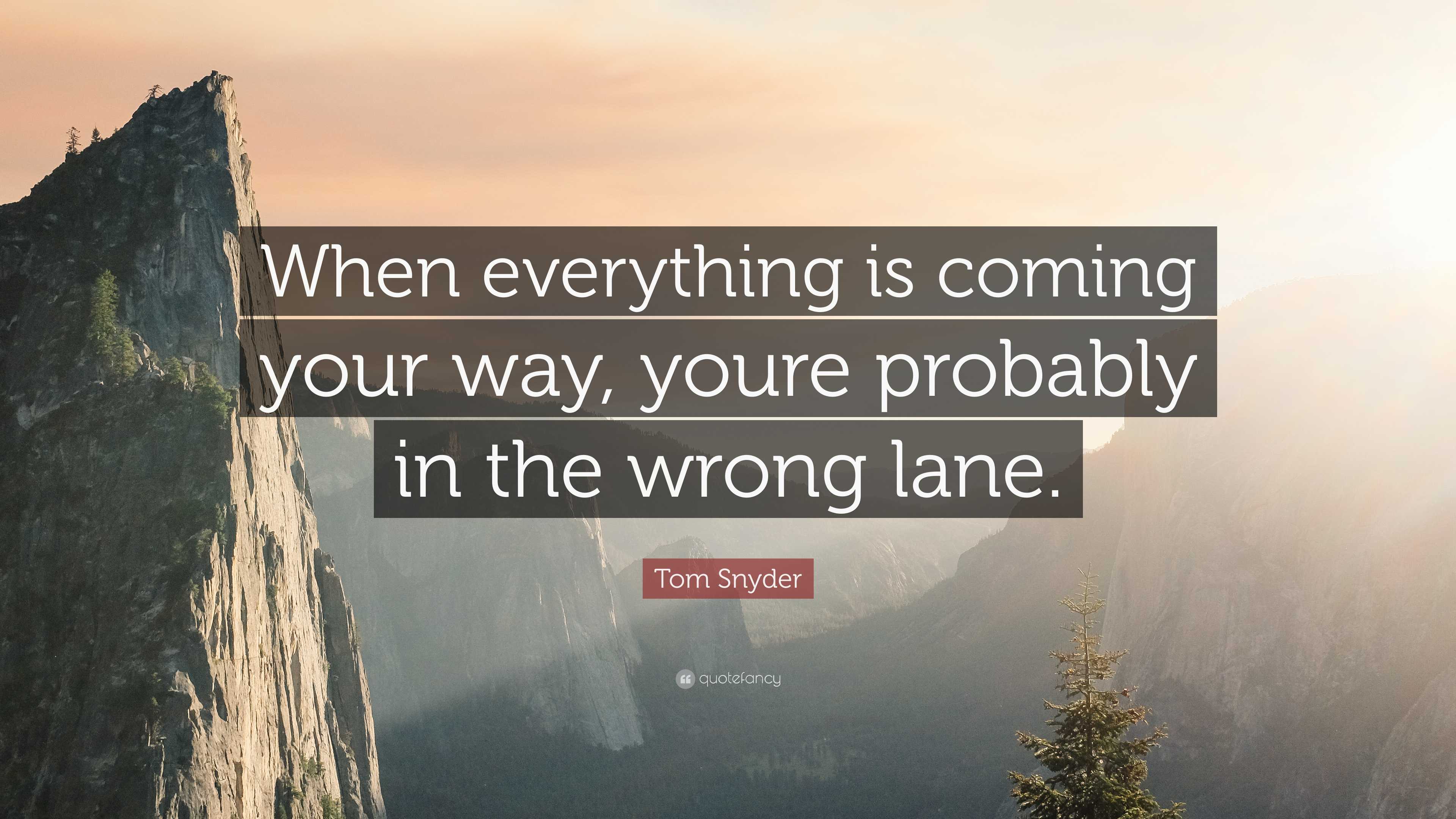 Tom Snyder Quote: “When everything is coming your way, youre probably ...