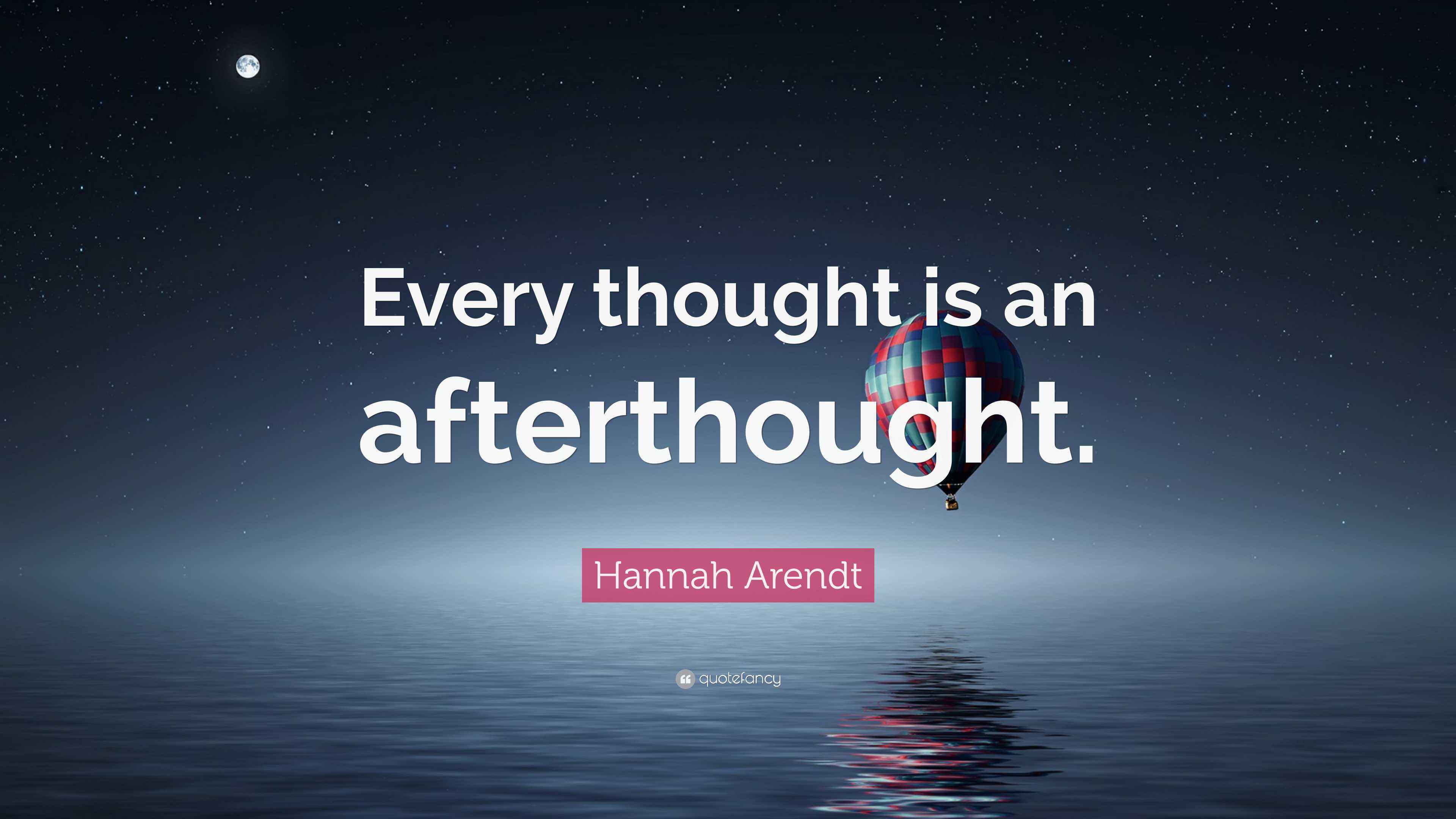 Hannah Arendt Quote: “Every thought is an afterthought.”