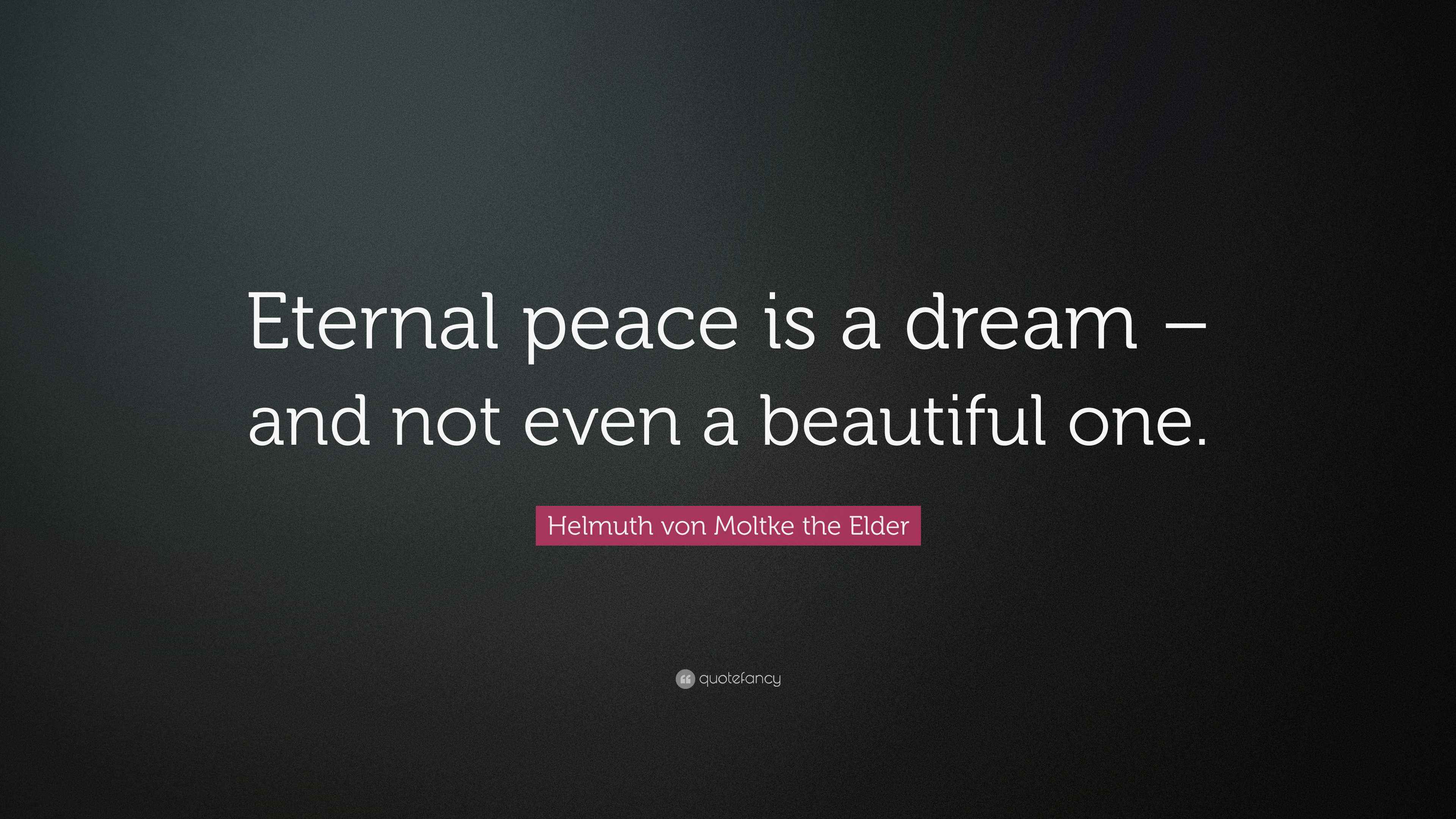 Helmuth von Moltke the Elder Quote: “Eternal peace is a dream – and not ...