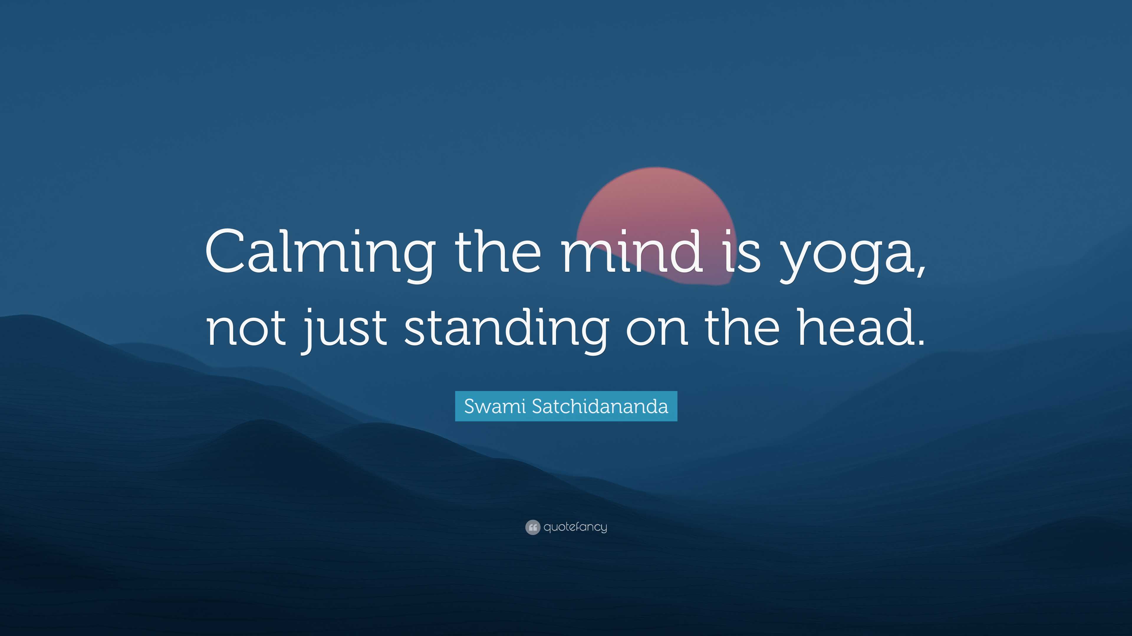 Swami Satchidananda Quote: “Calming the mind is yoga, not just standing ...
