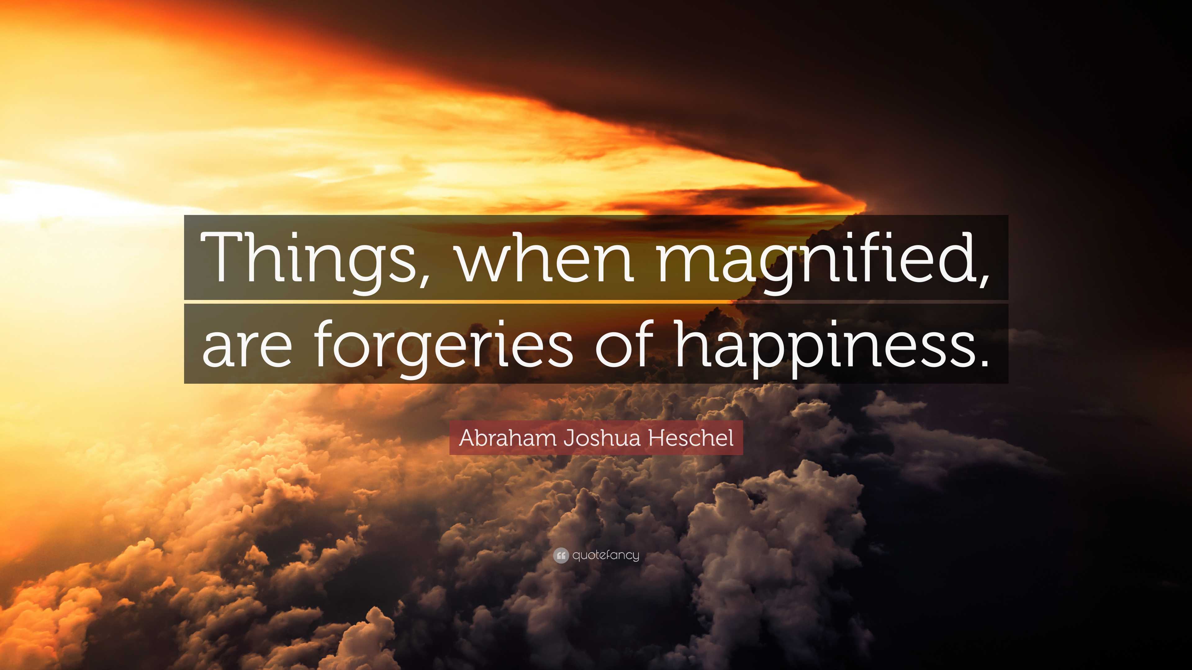 Abraham Joshua Heschel Quote: “Things, when magnified, are forgeries of ...