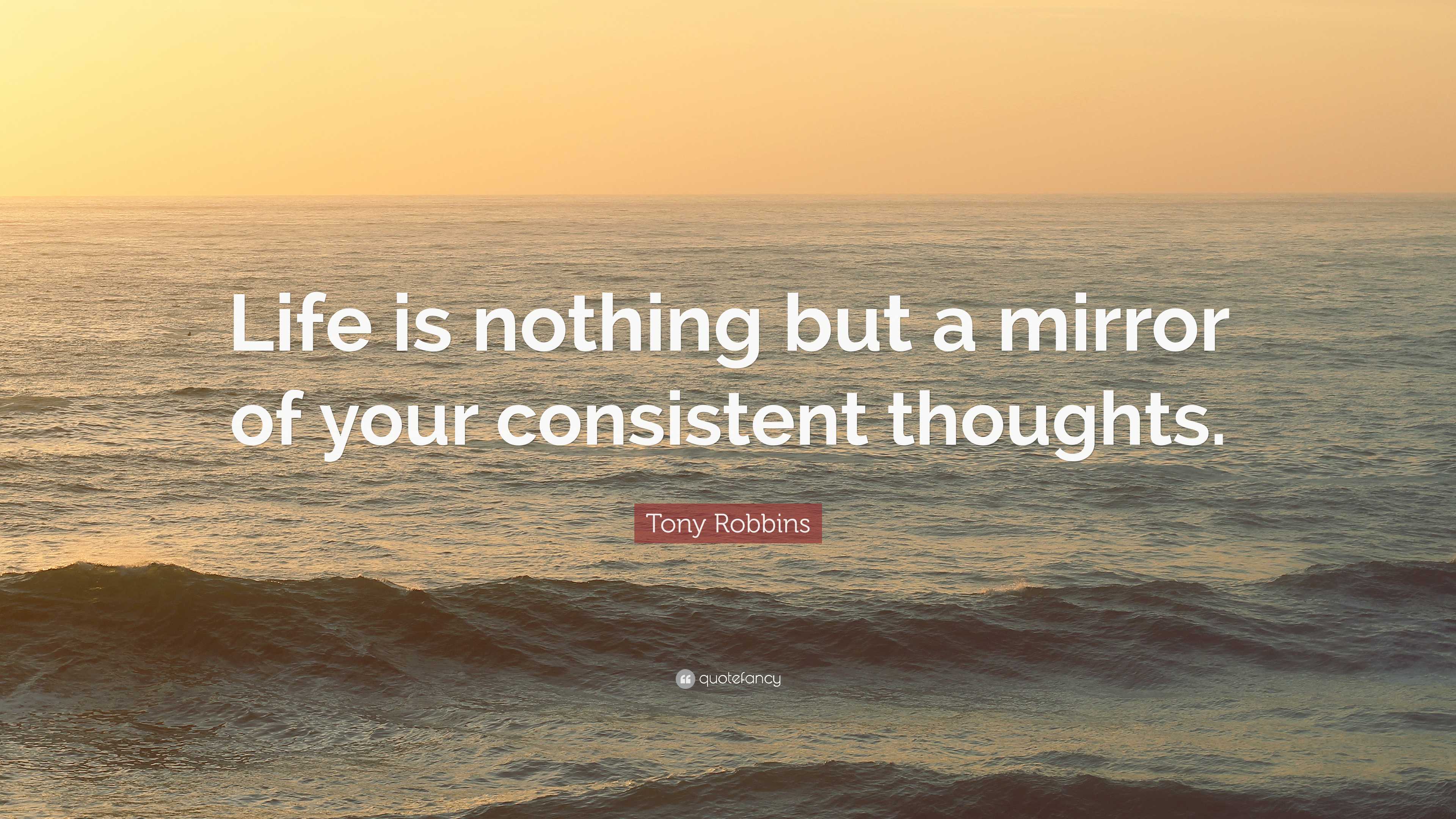 Tony Robbins Quote: “Life is nothing but a mirror of your consistent ...