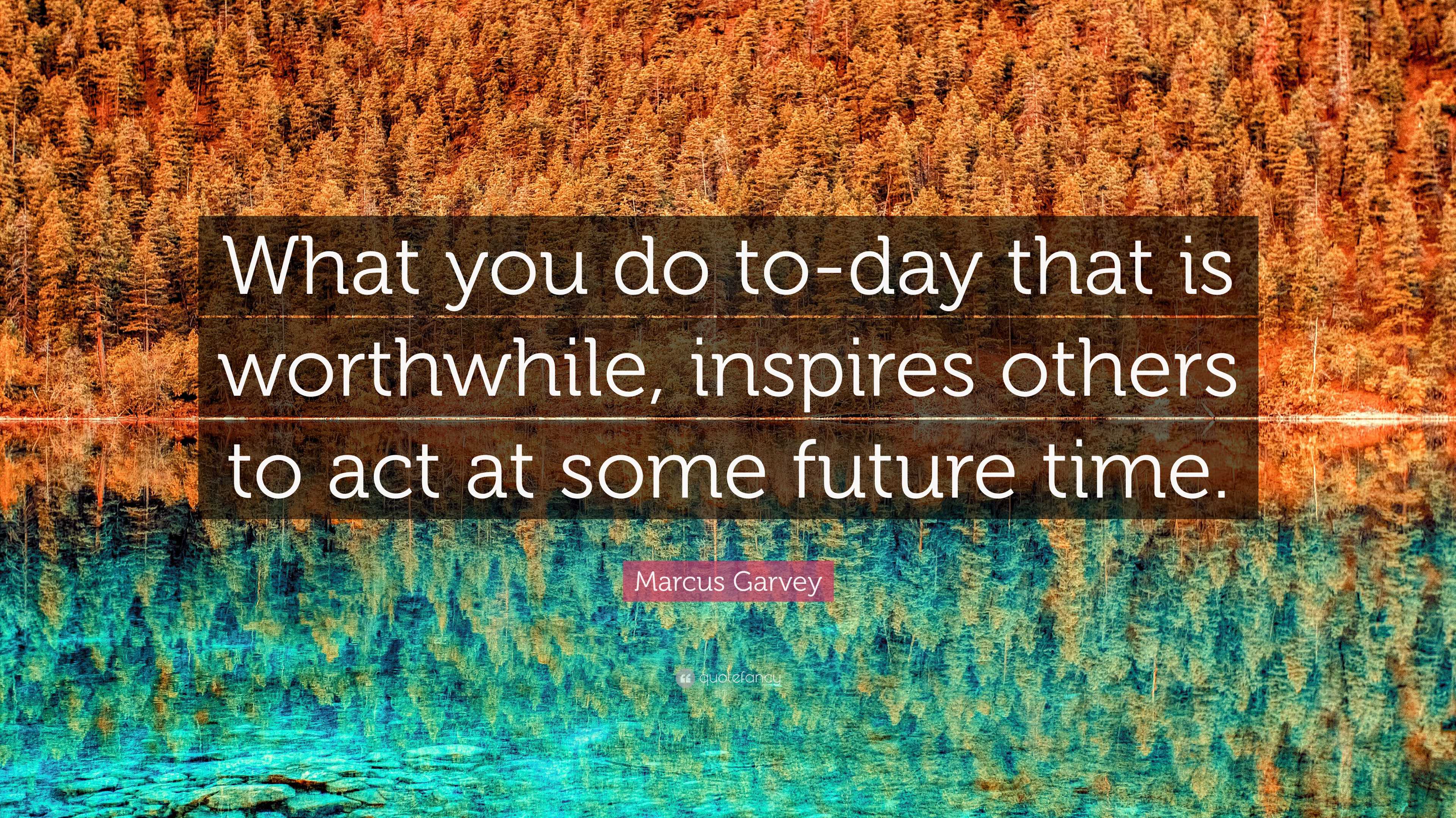 Marcus Garvey Quote: “What you do to-day that is worthwhile, inspires ...