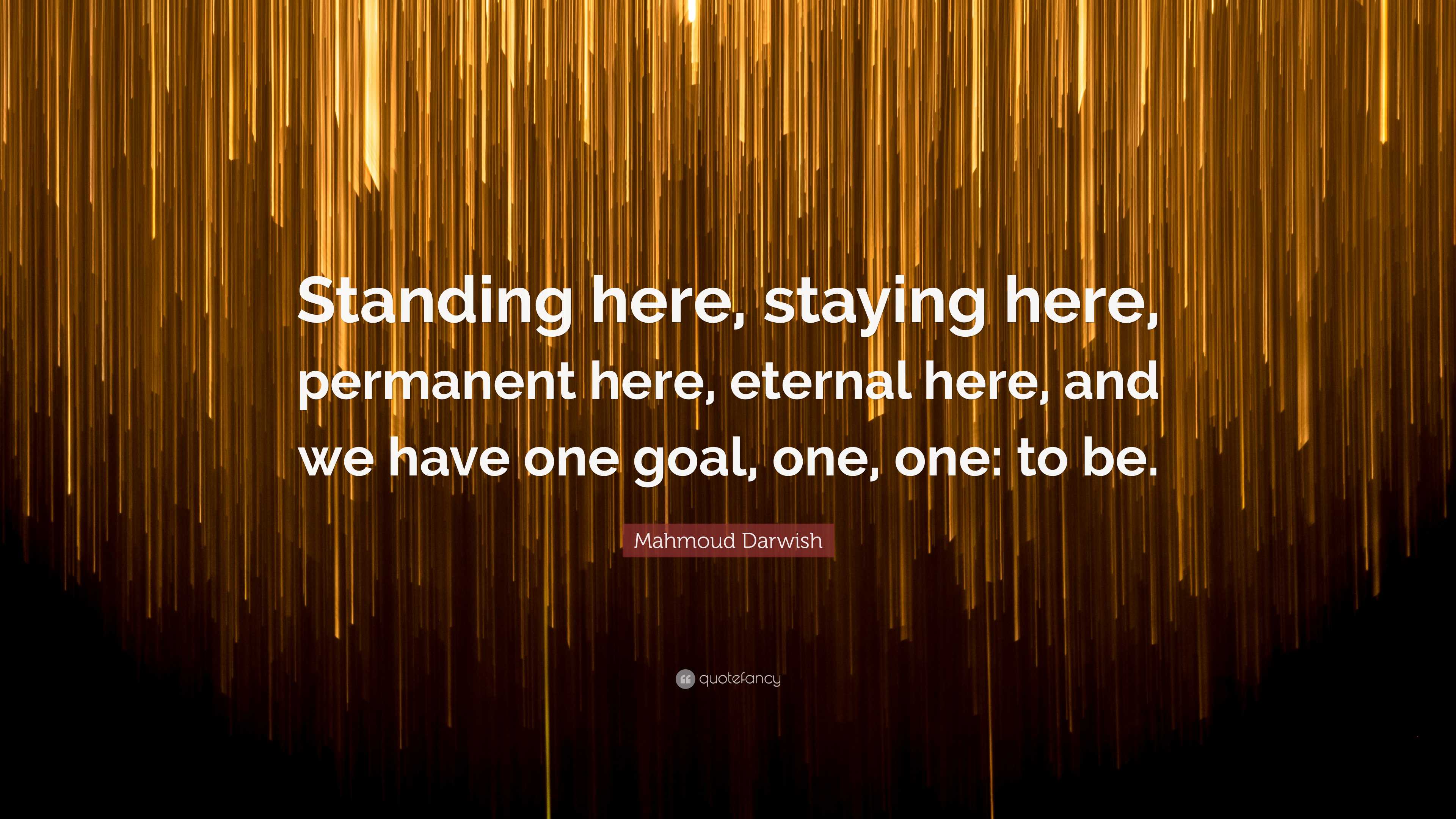 Mahmoud Darwish Quote: “Standing here, staying here, permanent here ...