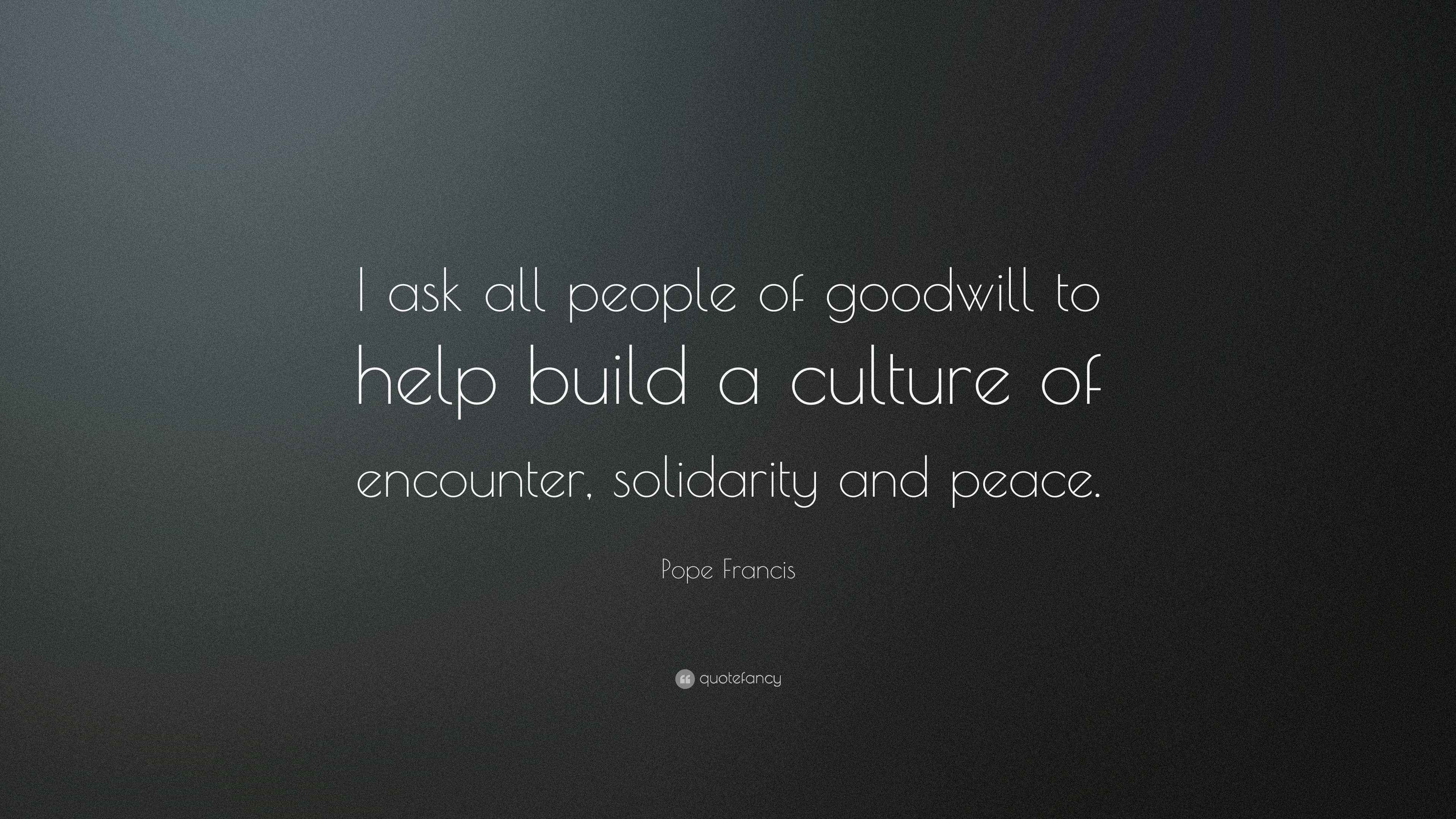 Pope Francis Quote: “I ask all people of goodwill to help build a ...