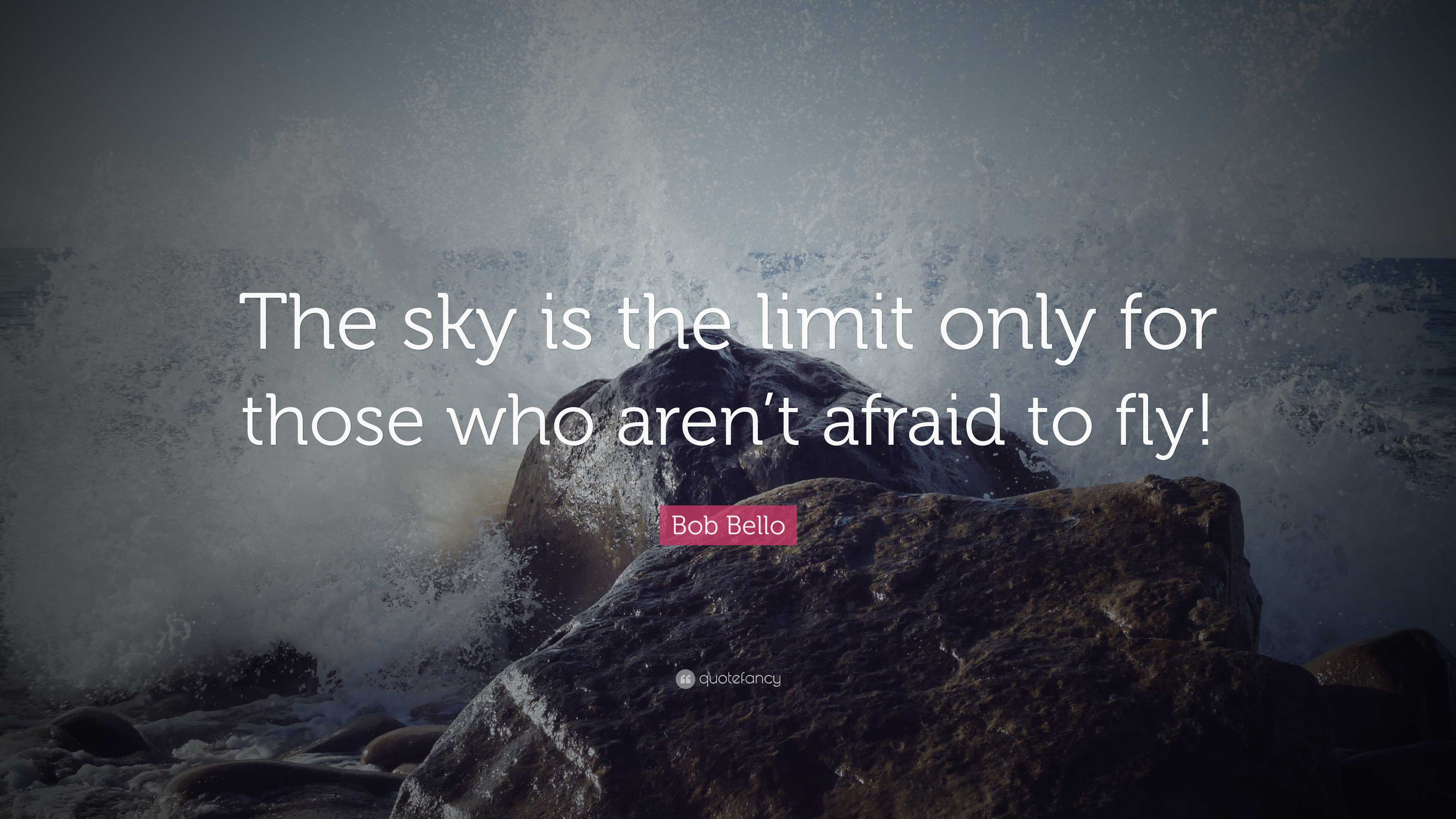 Bob Bello Quote: “The sky is the limit only for those who aren’t afraid ...