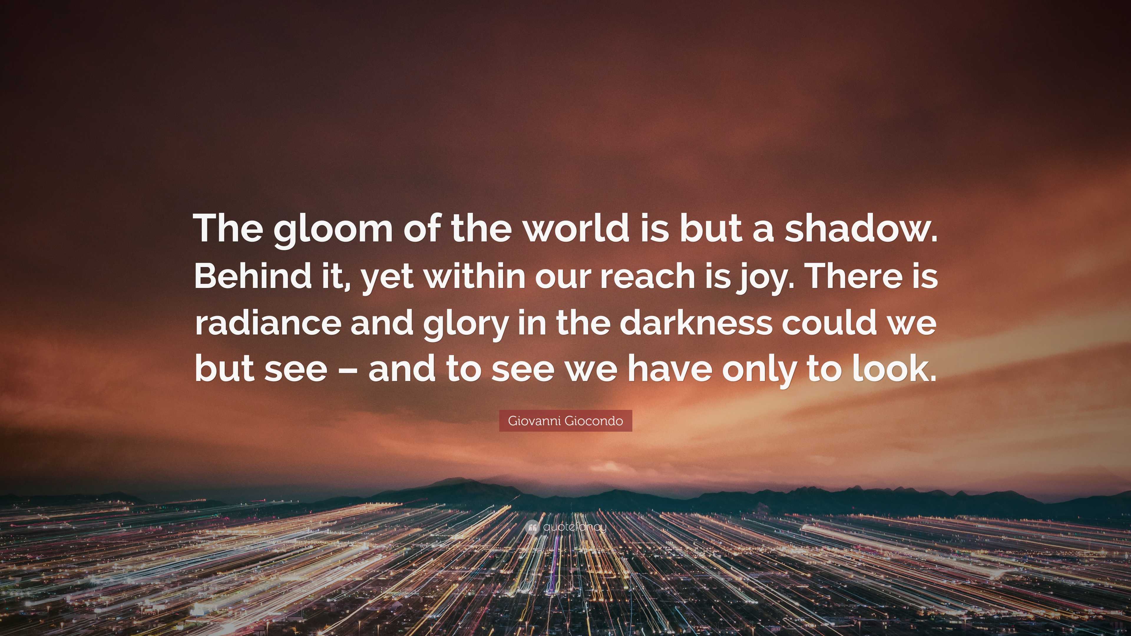 Giovanni Giocondo Quote: “The gloom of the world is but a shadow ...