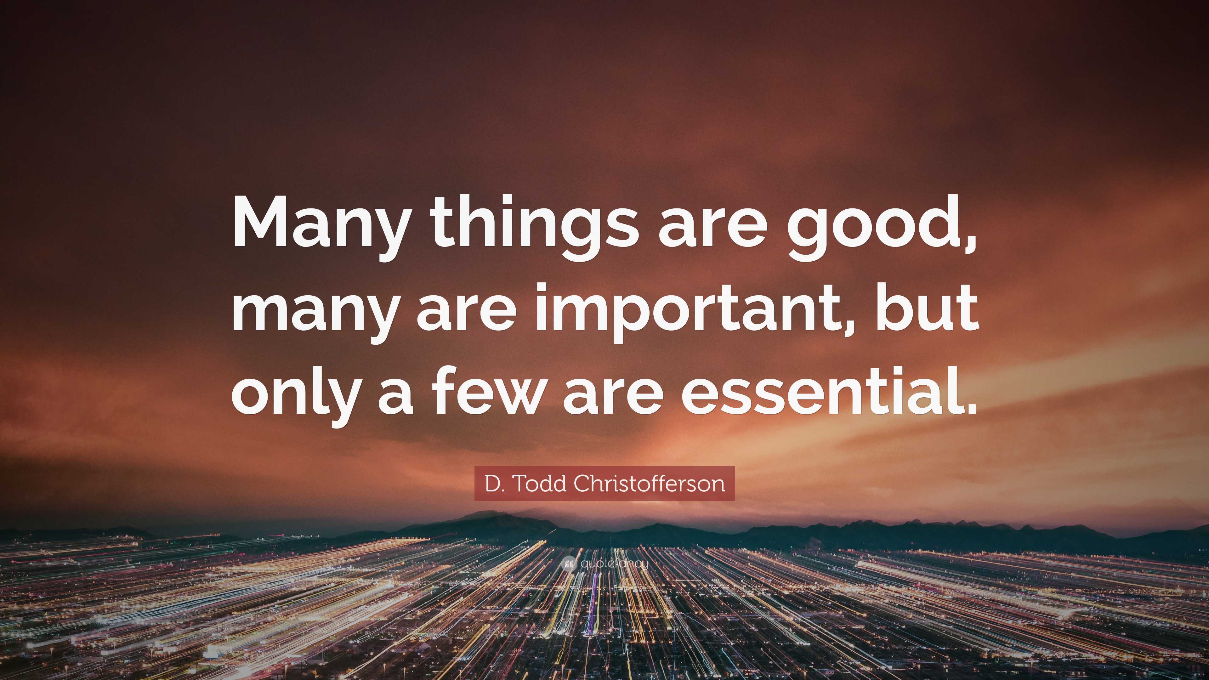 D. Todd Christofferson Quote: “Many things are good, many are important ...