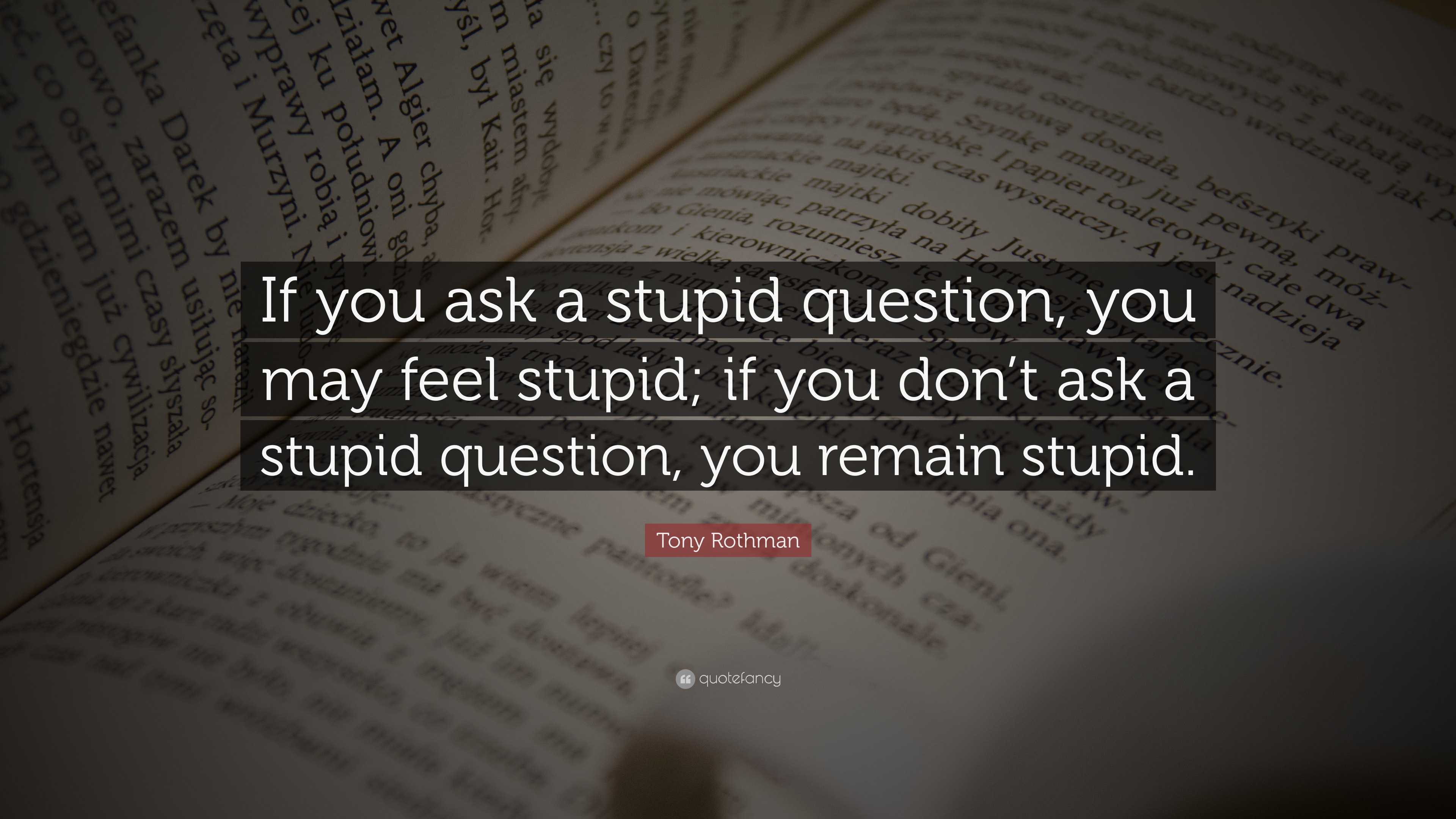 Tony Rothman Quote: “If you ask a stupid question, you may feel stupid ...
