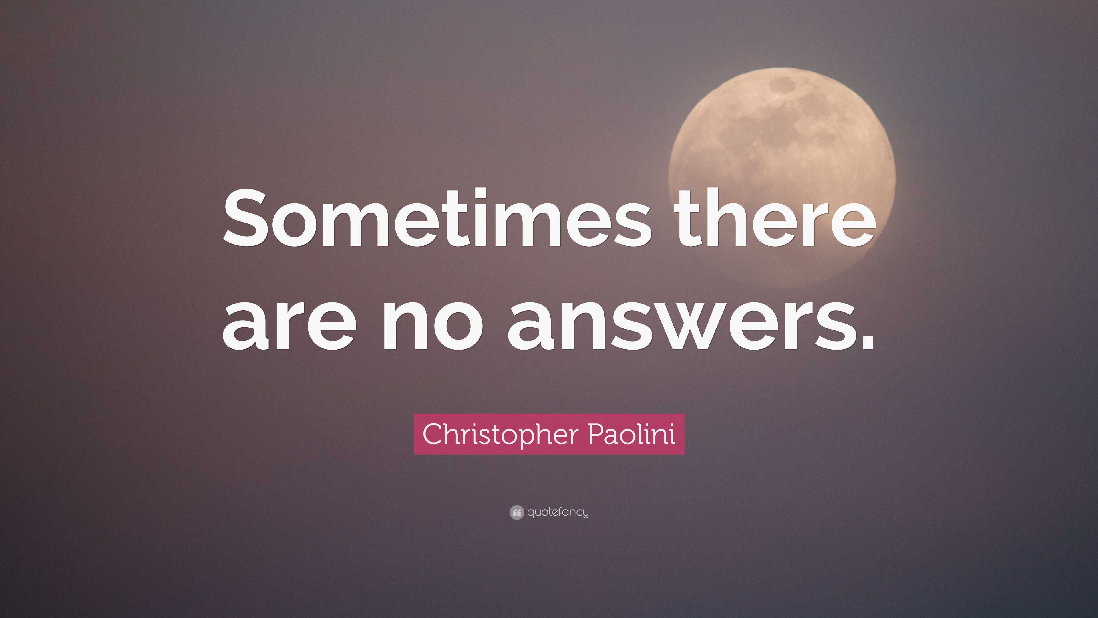 Christopher Paolini Quote: “Sometimes there are no answers.”