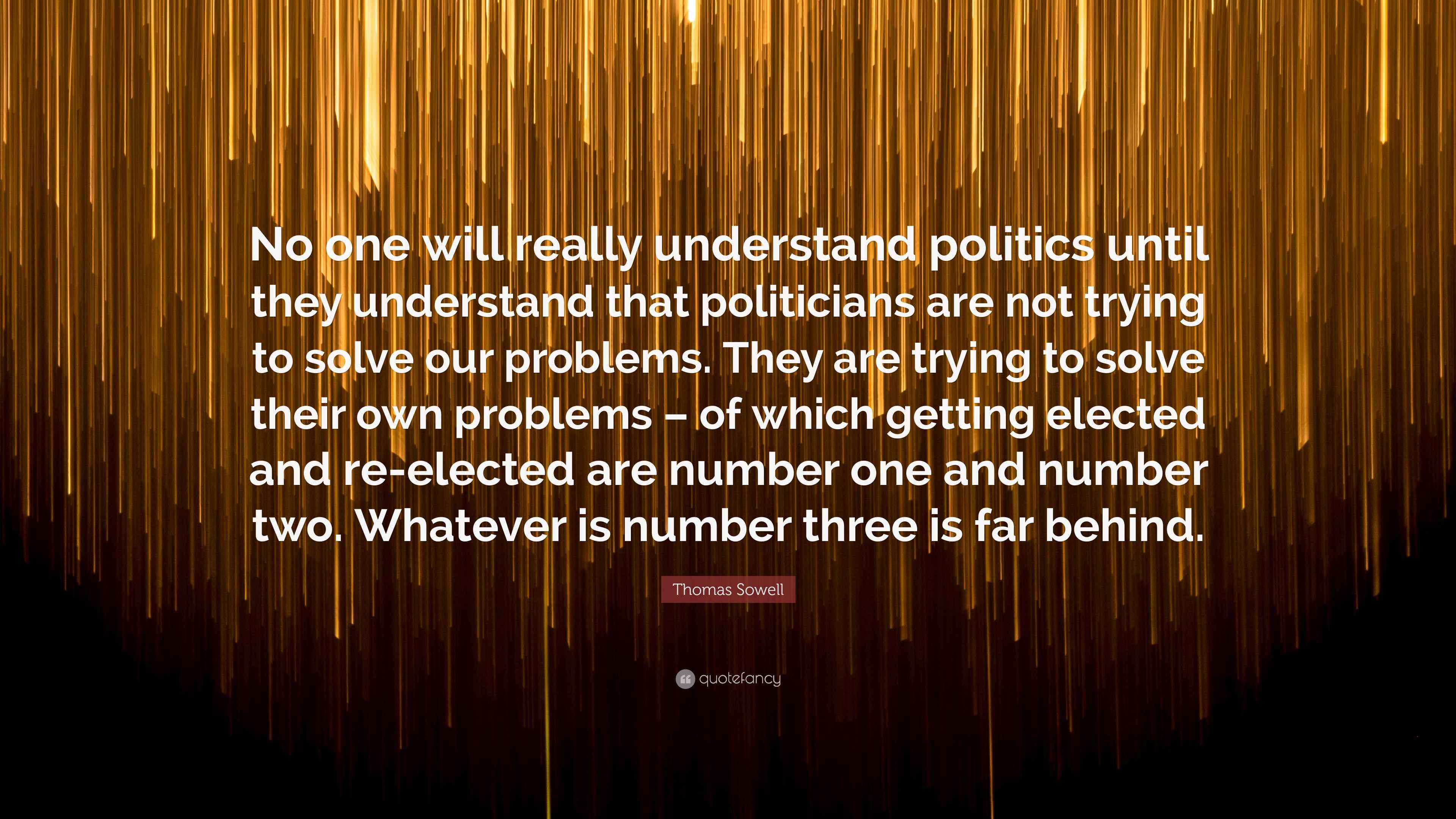 Thomas Sowell Quote: “No one will really understand politics until they ...