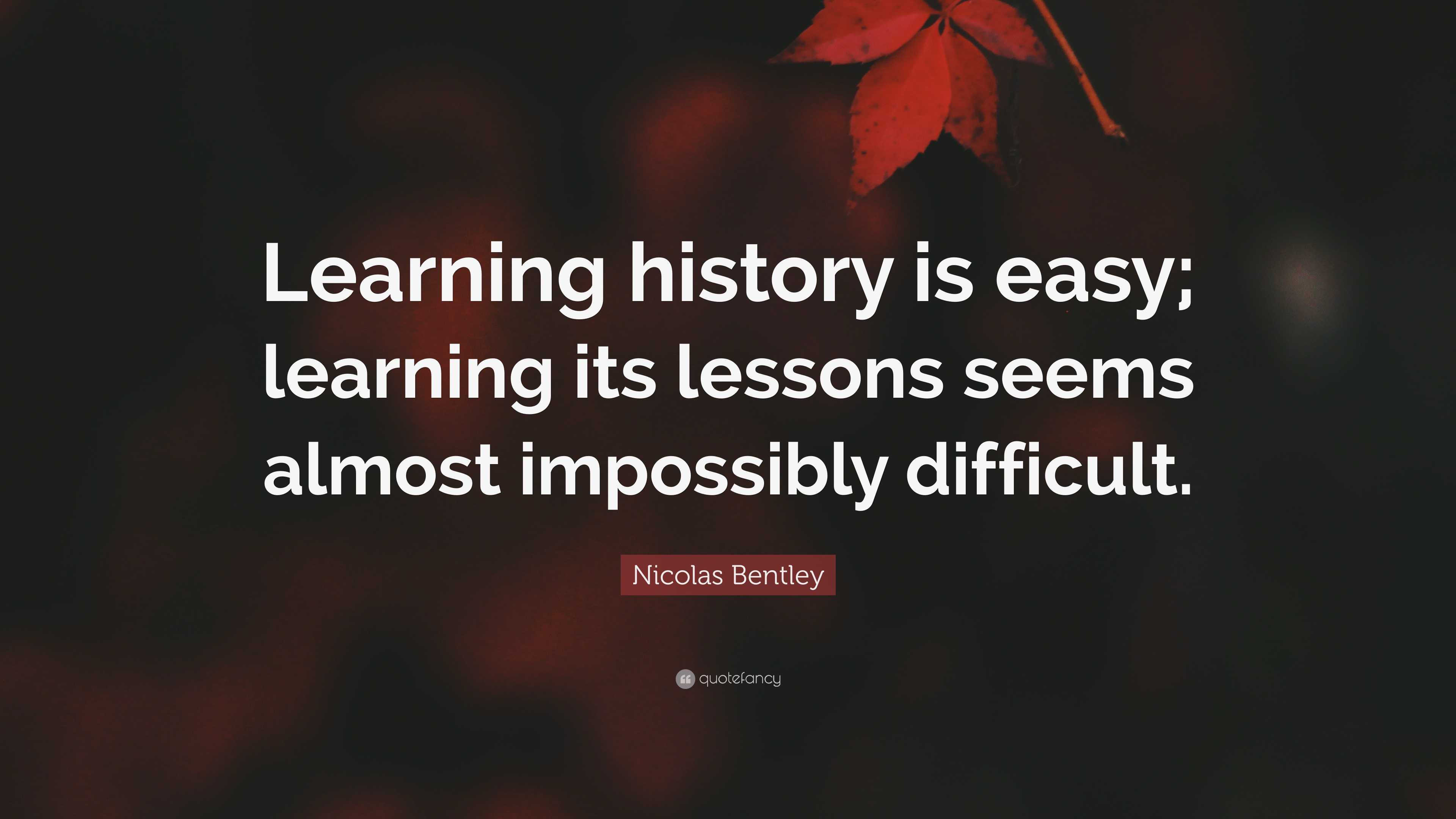 Nicolas Bentley Quote: “Learning history is easy; learning its lessons ...