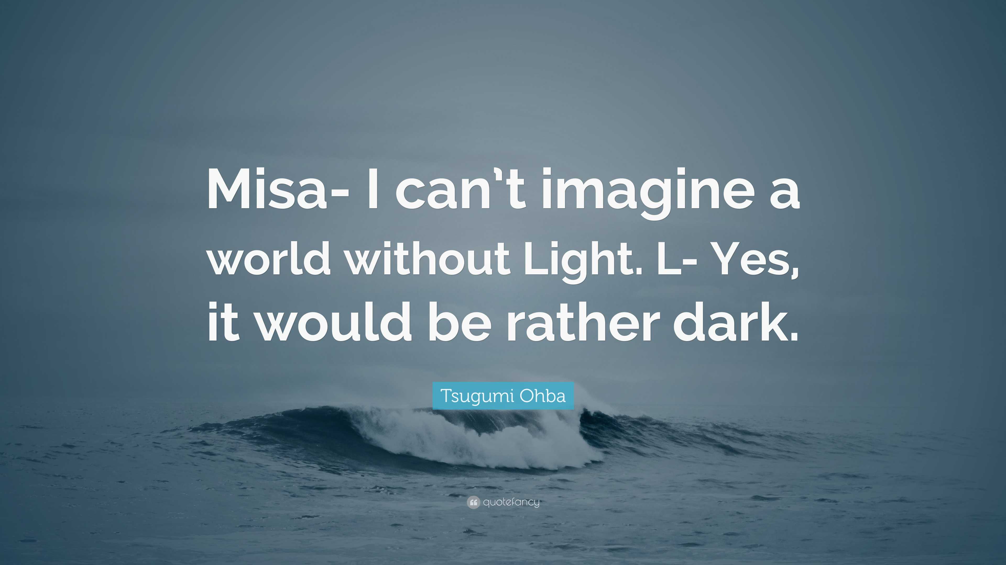 Tsugumi Ohba Quote: “Misa- I can’t imagine a world without Light. L ...