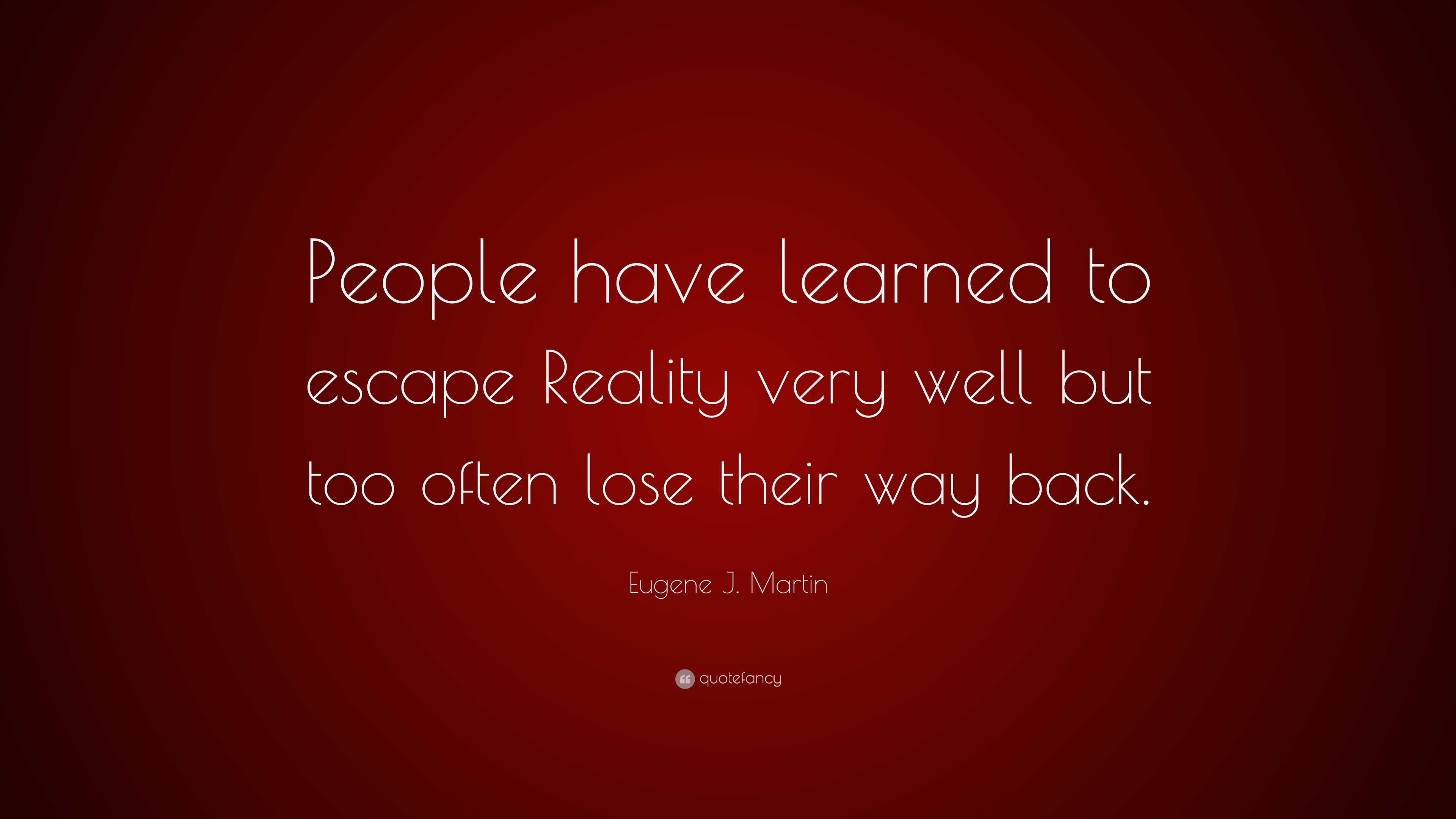Eugene J. Martin Quote: “People have learned to escape Reality very ...