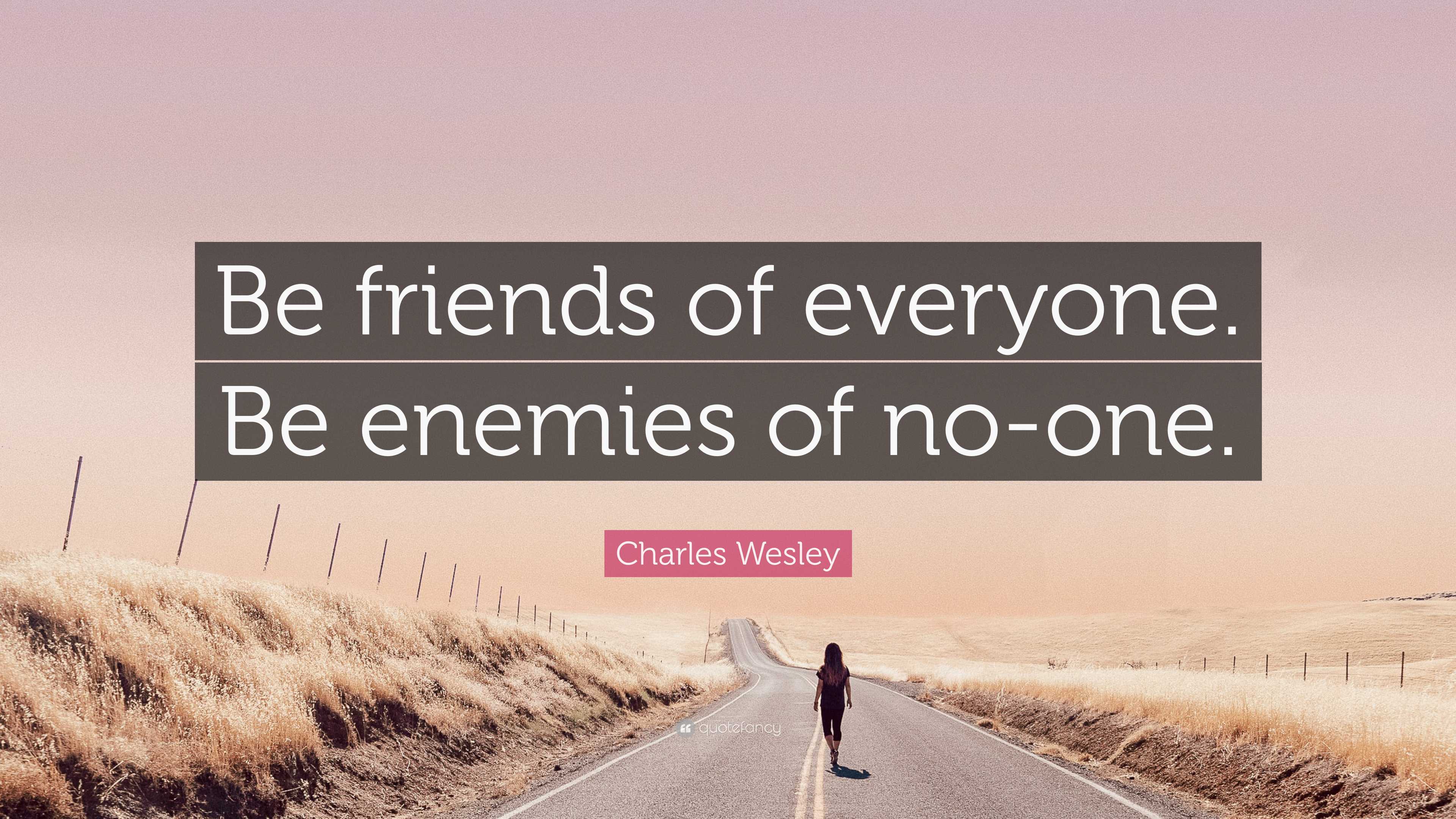 Charles Wesley Quote: “Be friends of everyone. Be enemies of no-one.”
