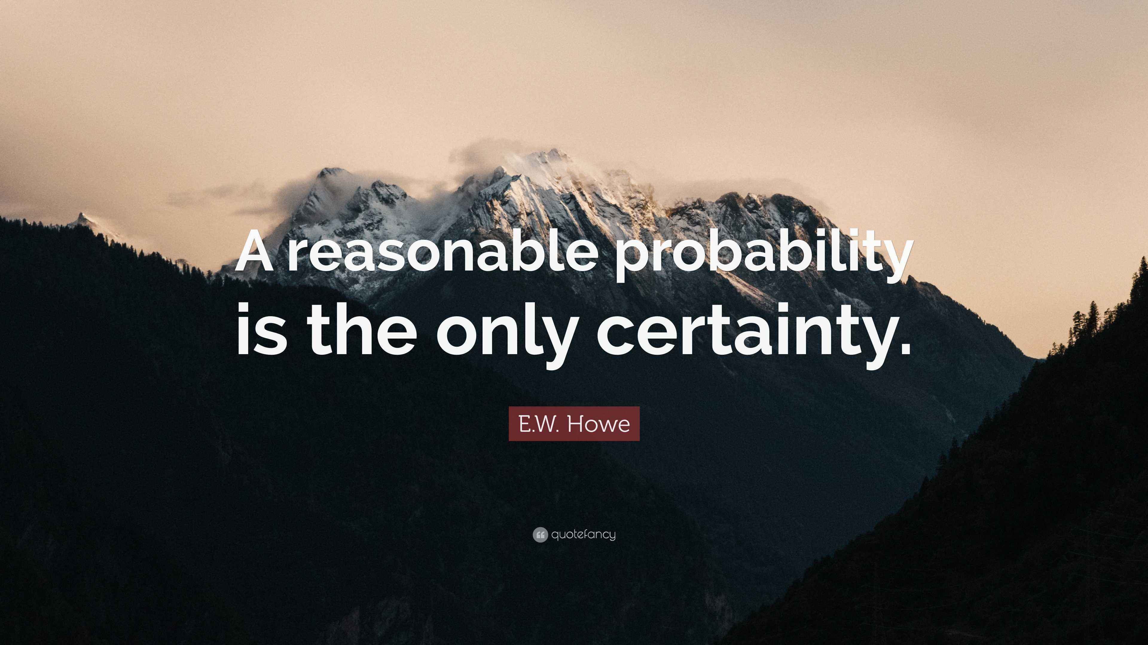 E.W. Howe Quote: “A reasonable probability is the only certainty.”