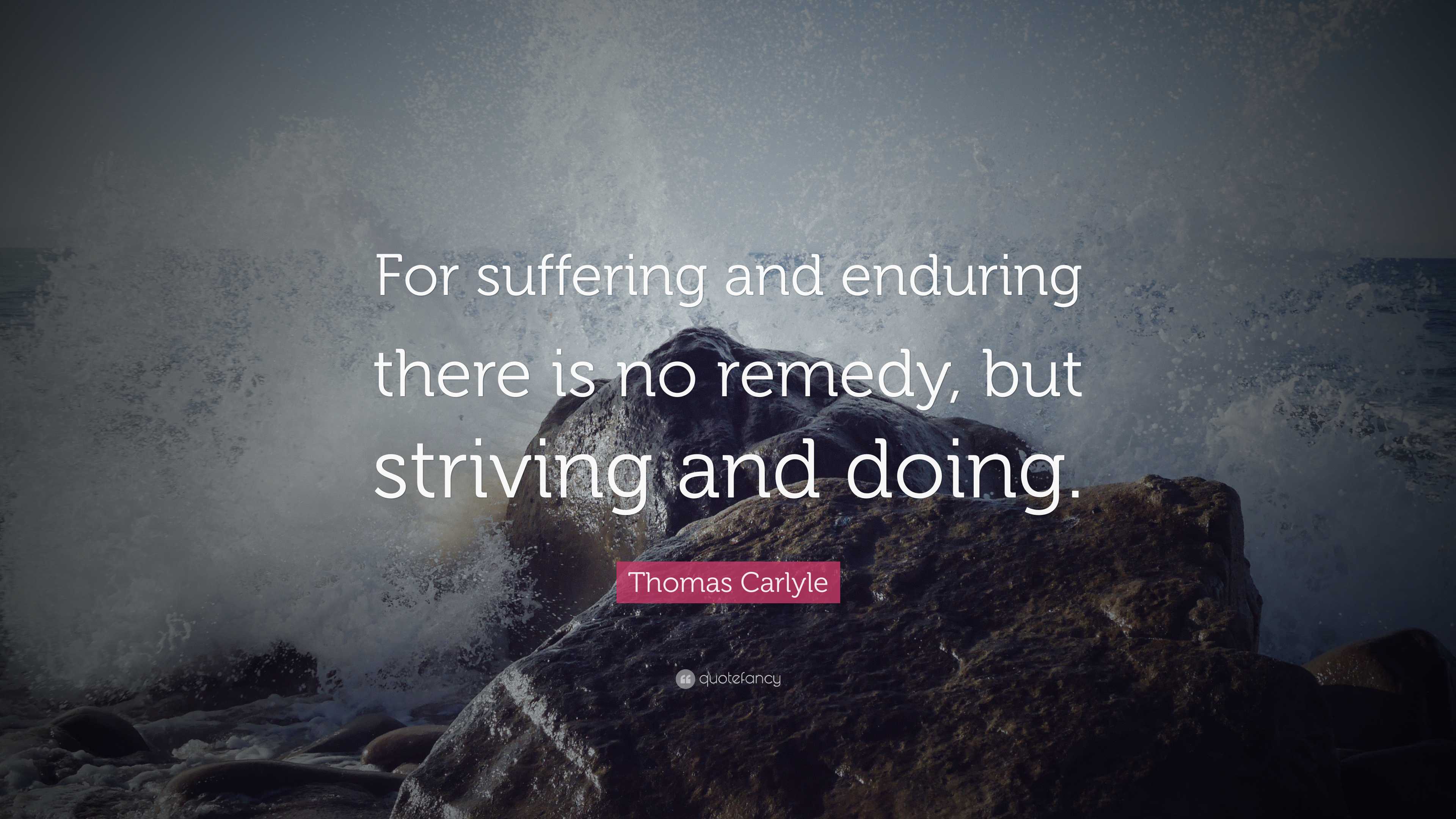 Thomas Carlyle Quote: “For suffering and enduring there is no remedy ...