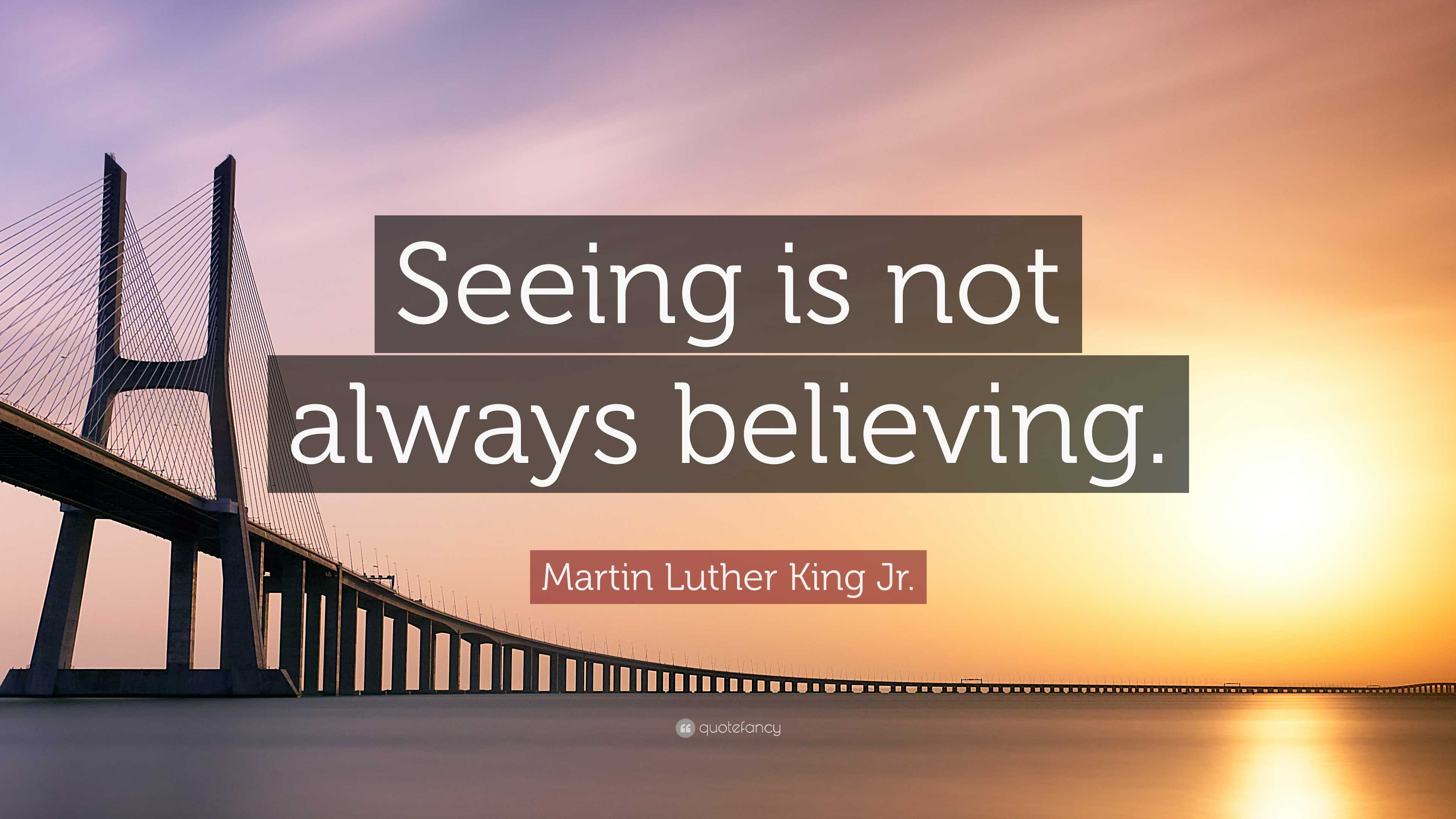Martin Luther King Jr. Quote: “Seeing is not always believing.”