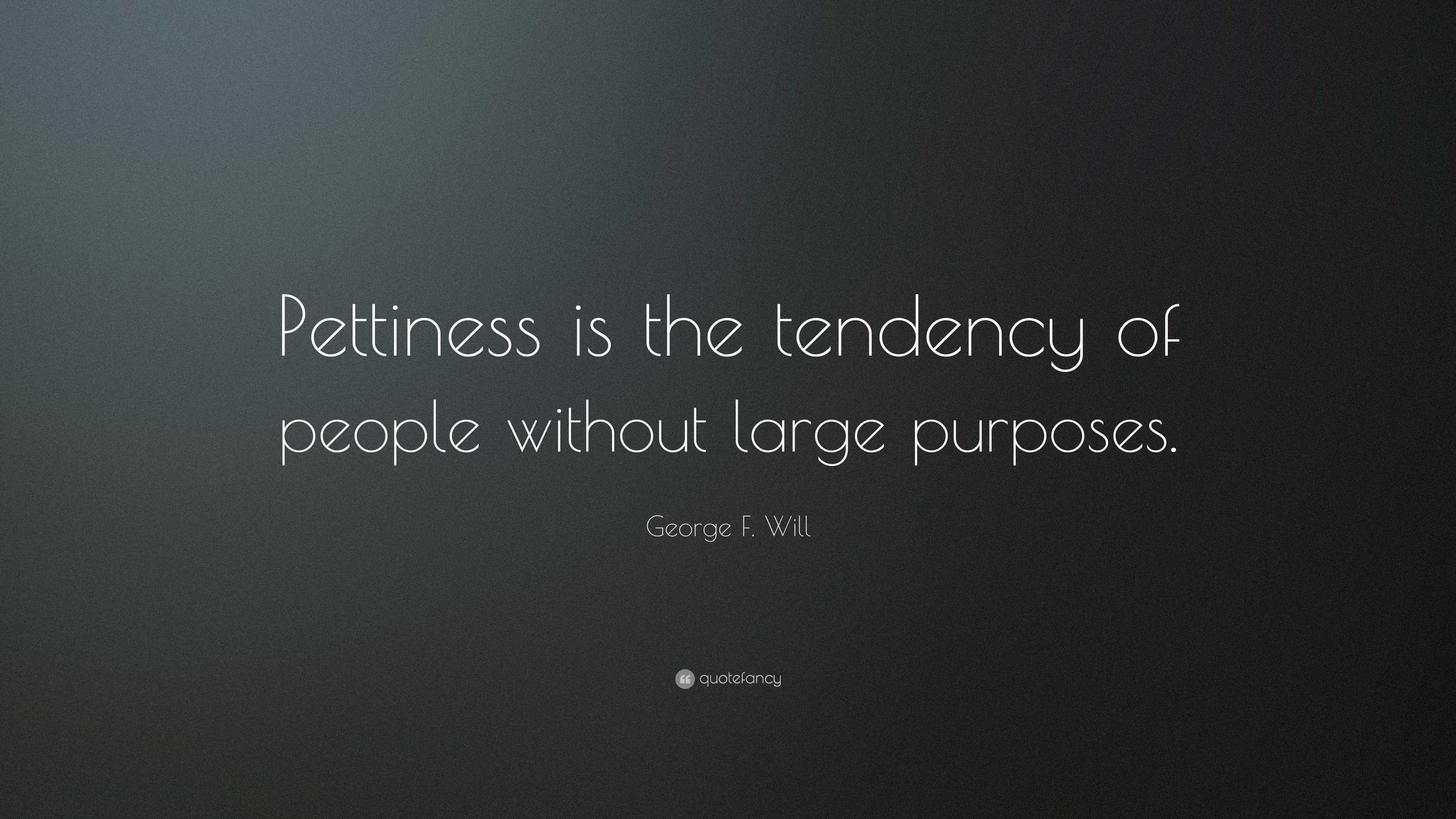 George F. Will Quote: “Pettiness is the tendency of people without ...