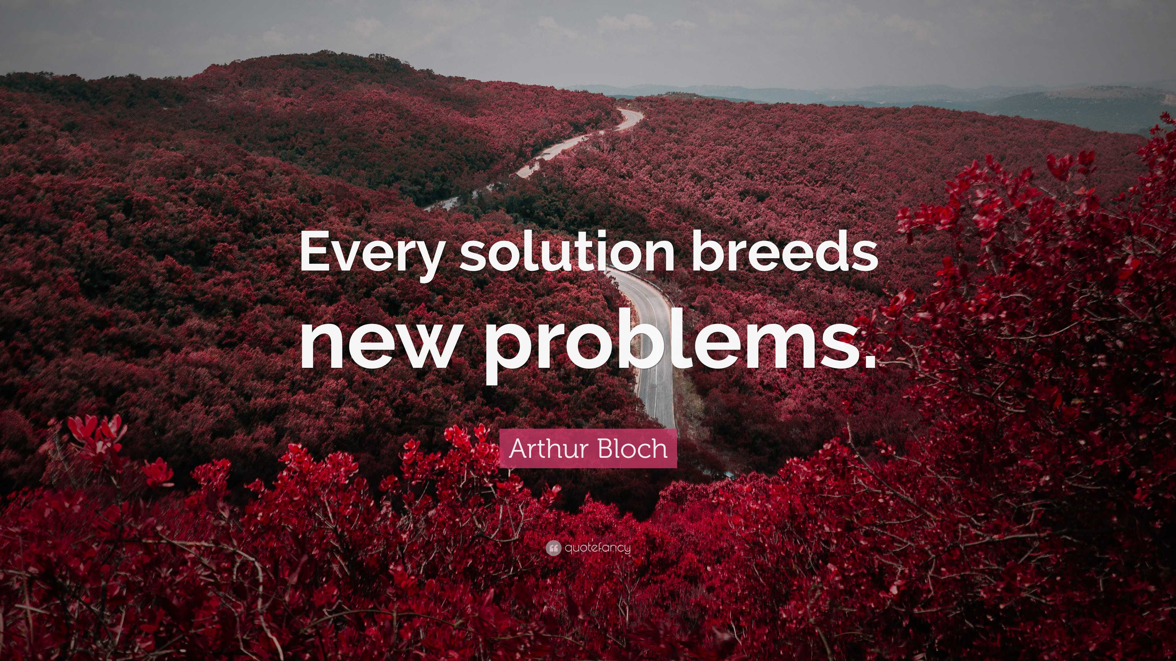 Arthur Bloch Quote: “Every solution breeds new problems.”