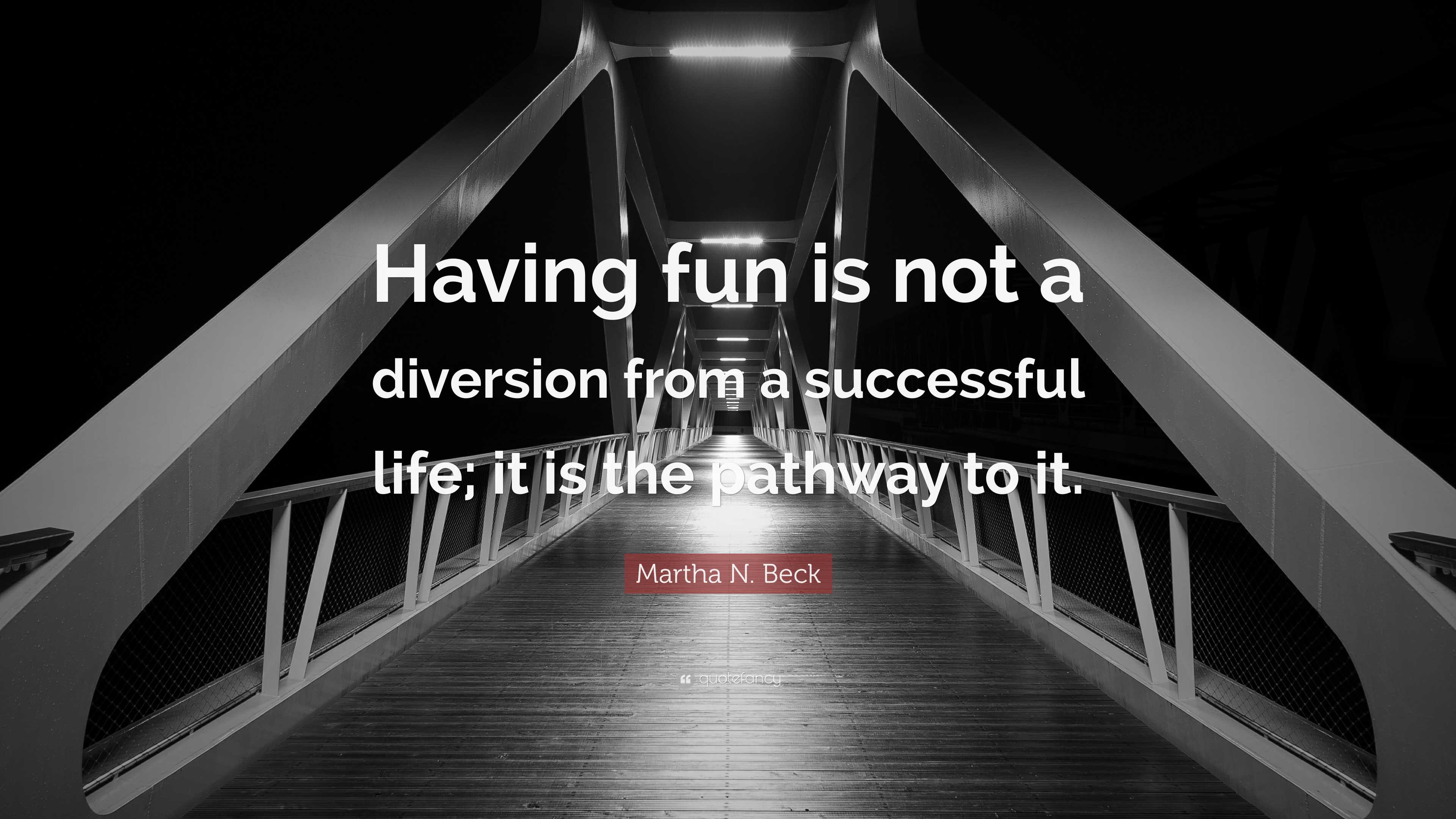 Martha N. Beck Quote: “Having fun is not a diversion from a successful ...