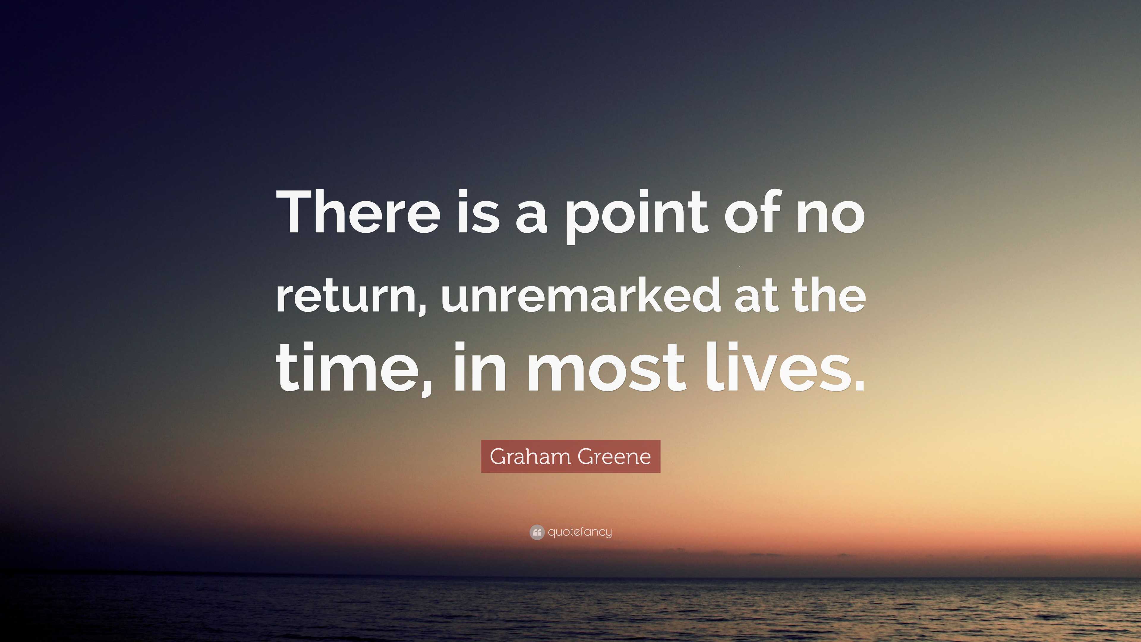 Graham Greene Quote: “There is a point of no return, unremarked at the ...