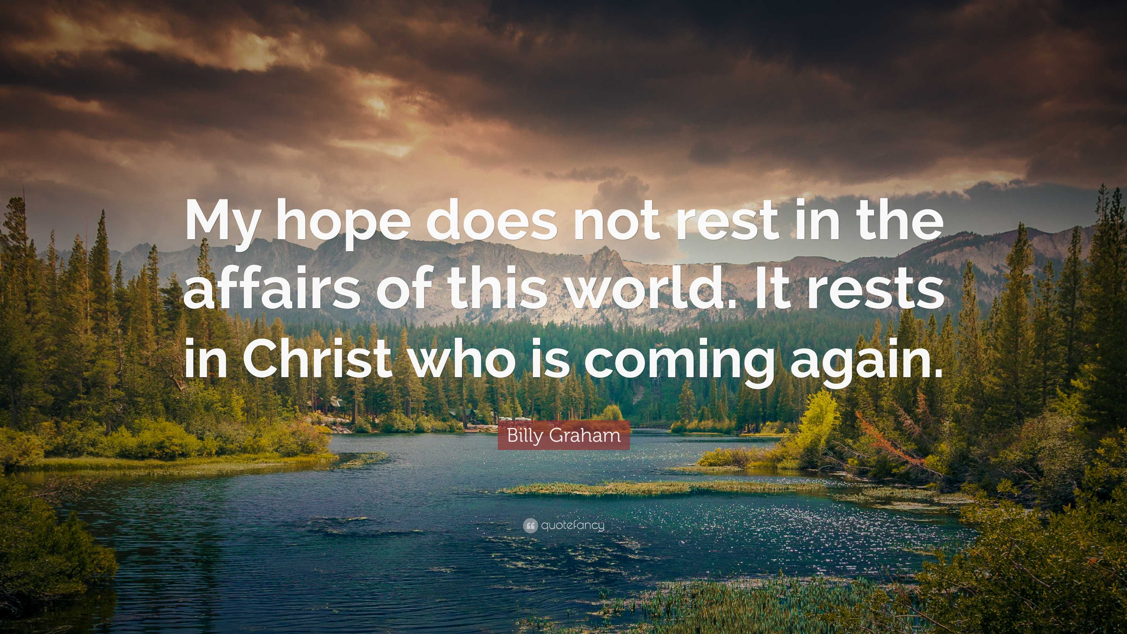 Billy Graham Quote: “My hope does not rest in the affairs of this world ...
