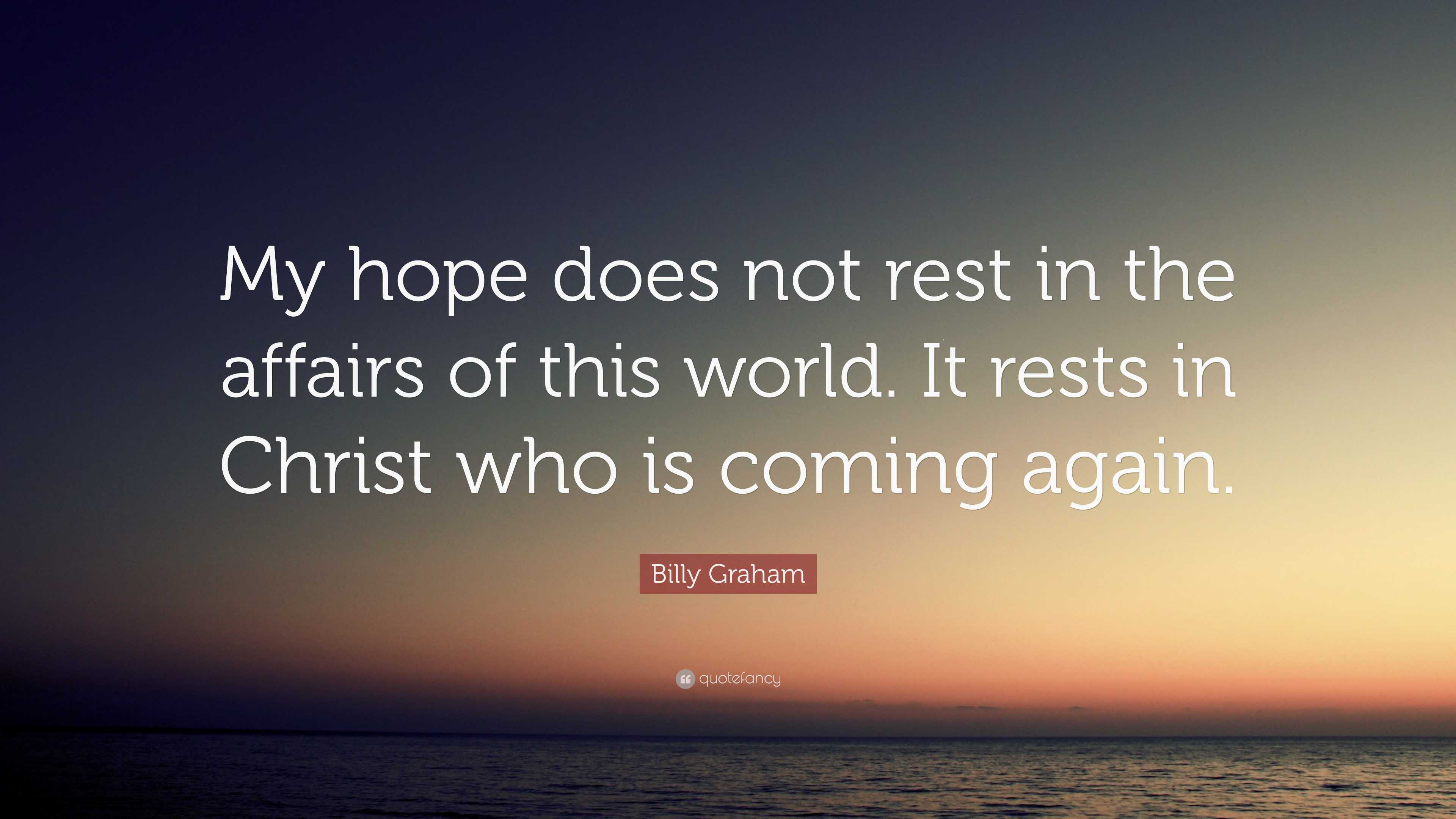 Billy Graham Quote: “My hope does not rest in the affairs of this world ...