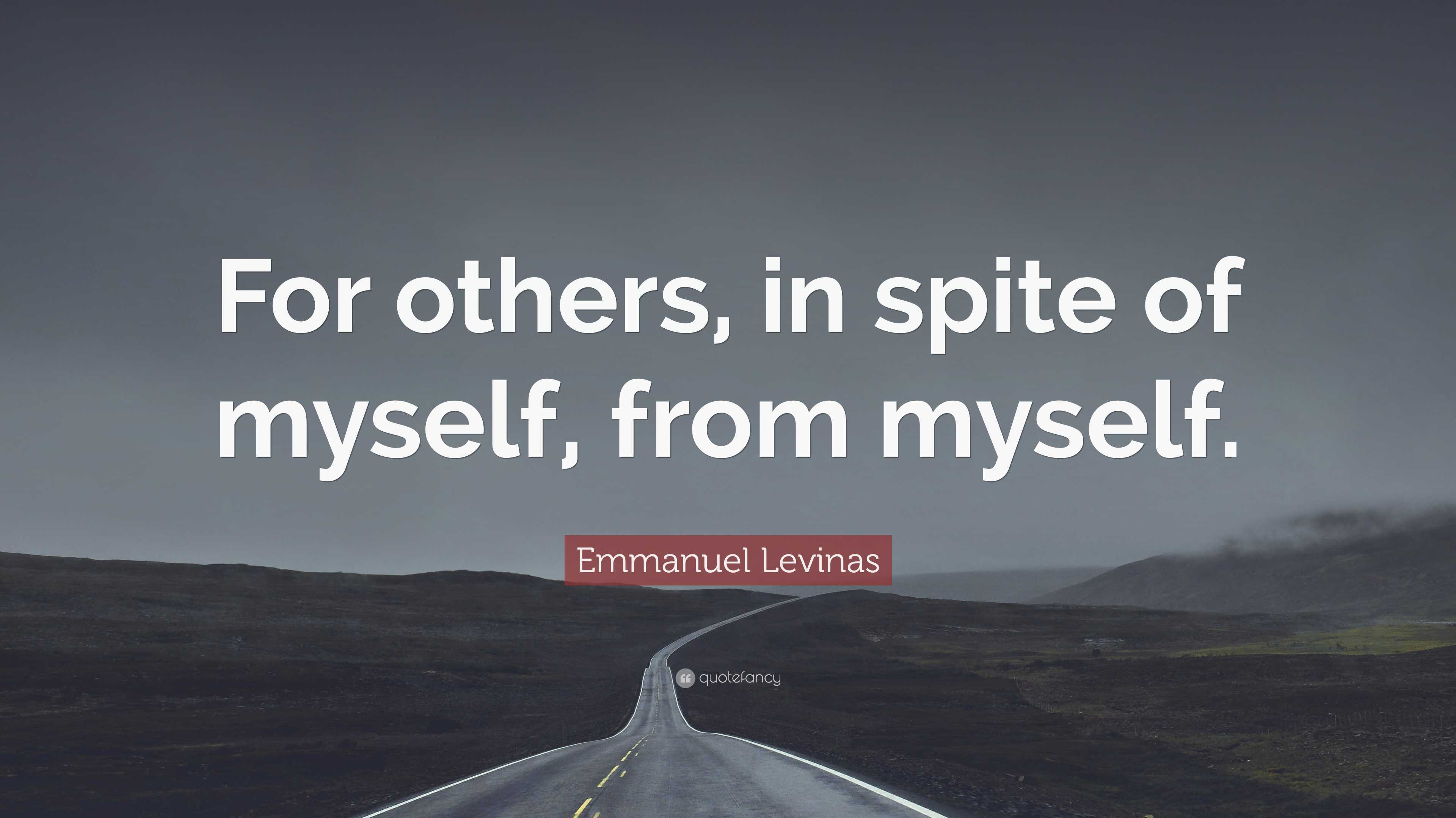 Emmanuel Levinas Quote: “For others, in spite of myself, from myself.”
