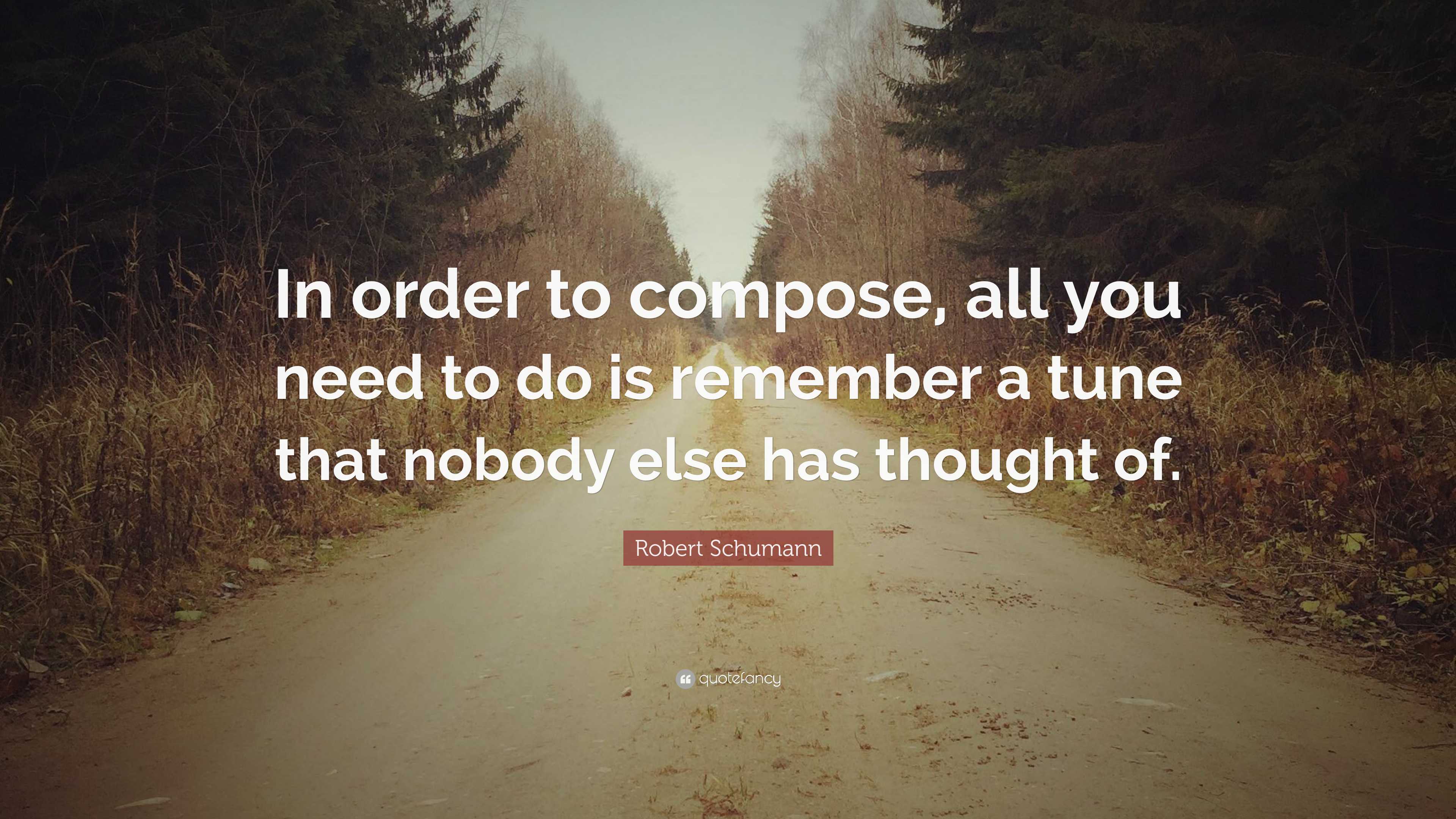 Robert Schumann Quote: “In order to compose, all you need to do is ...