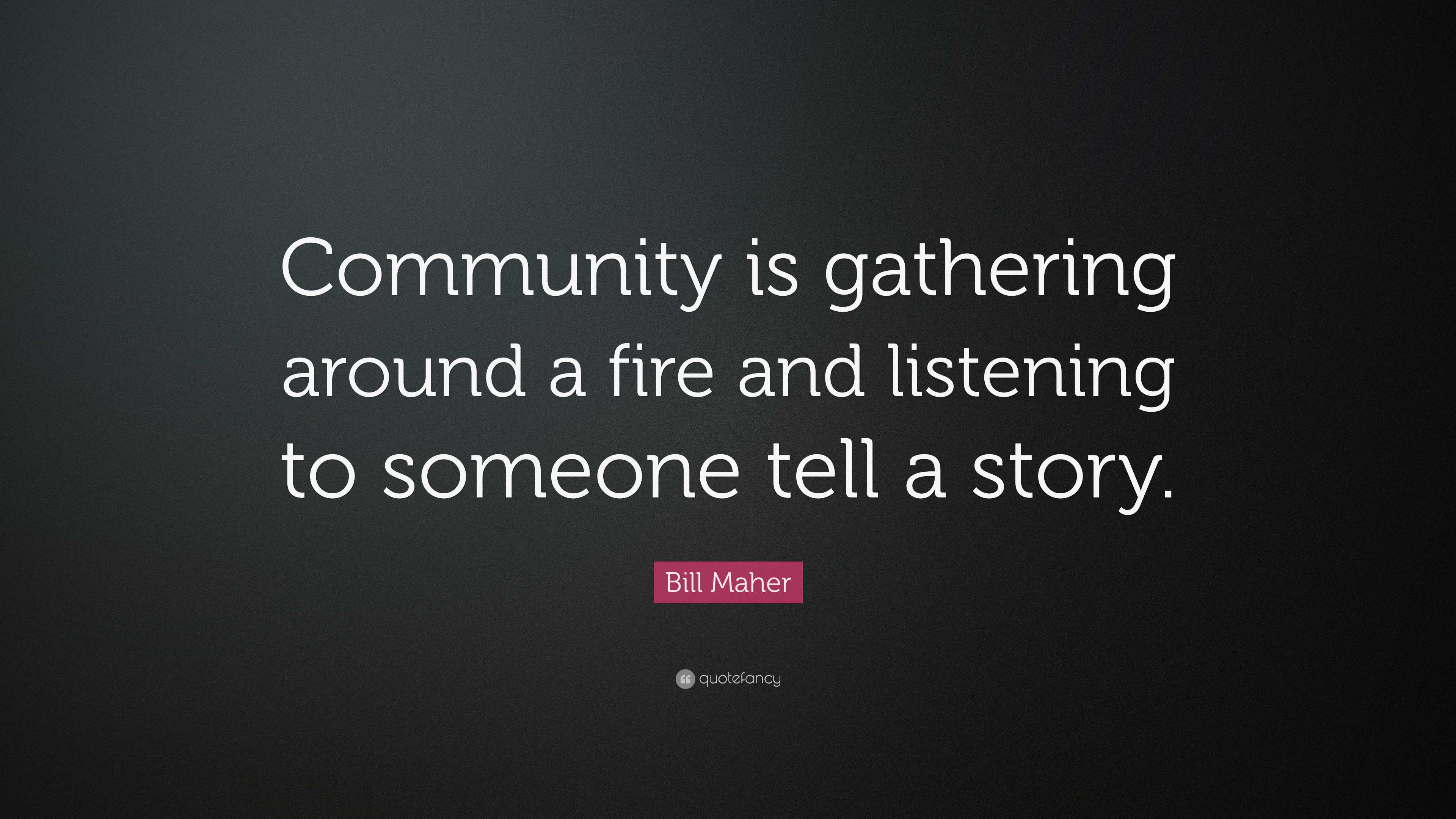 Bill Maher Quote: “Community is gathering around a fire and listening ...