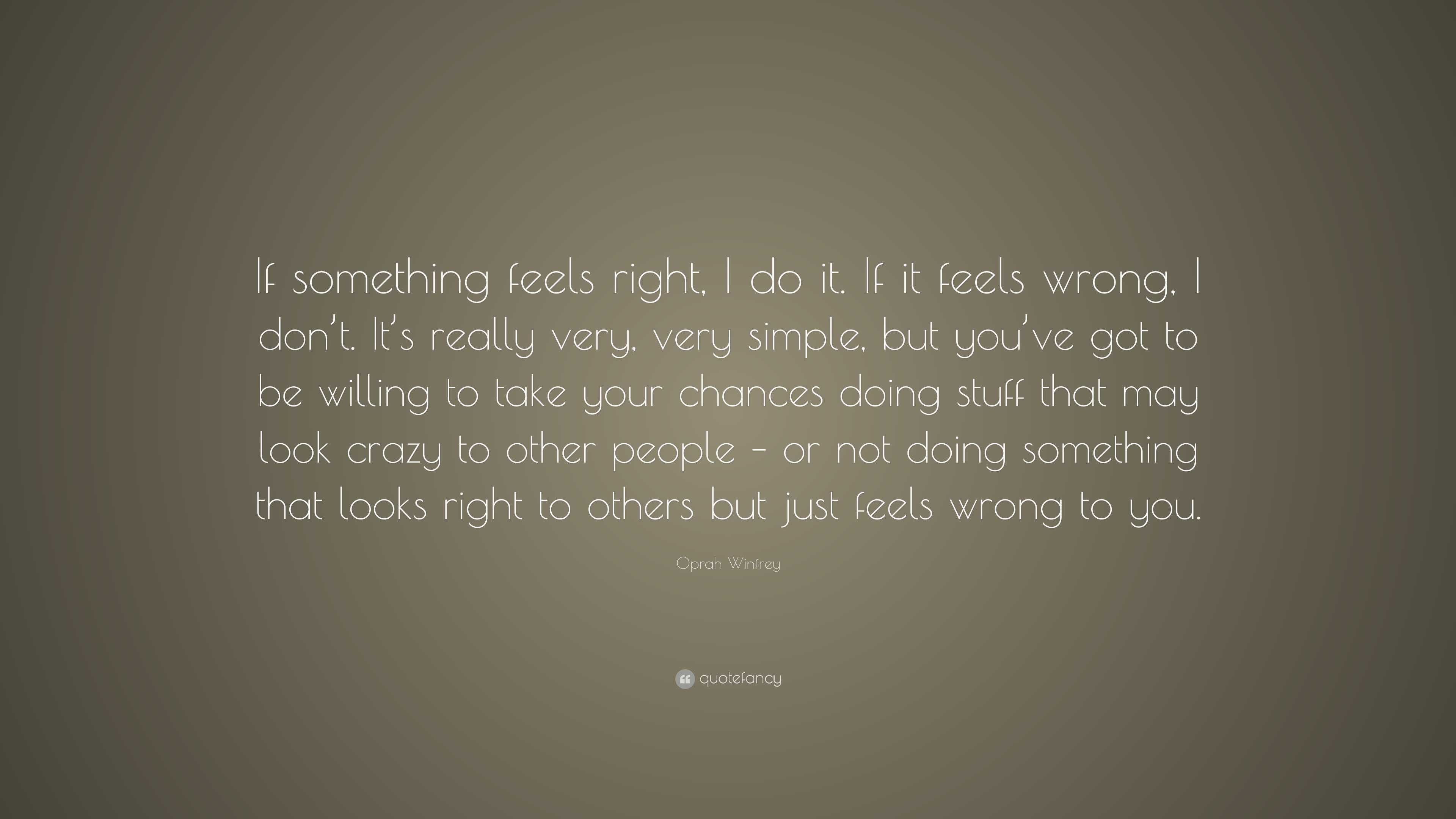 Oprah Winfrey Quote: “If something feels right, I do it. If it feels ...