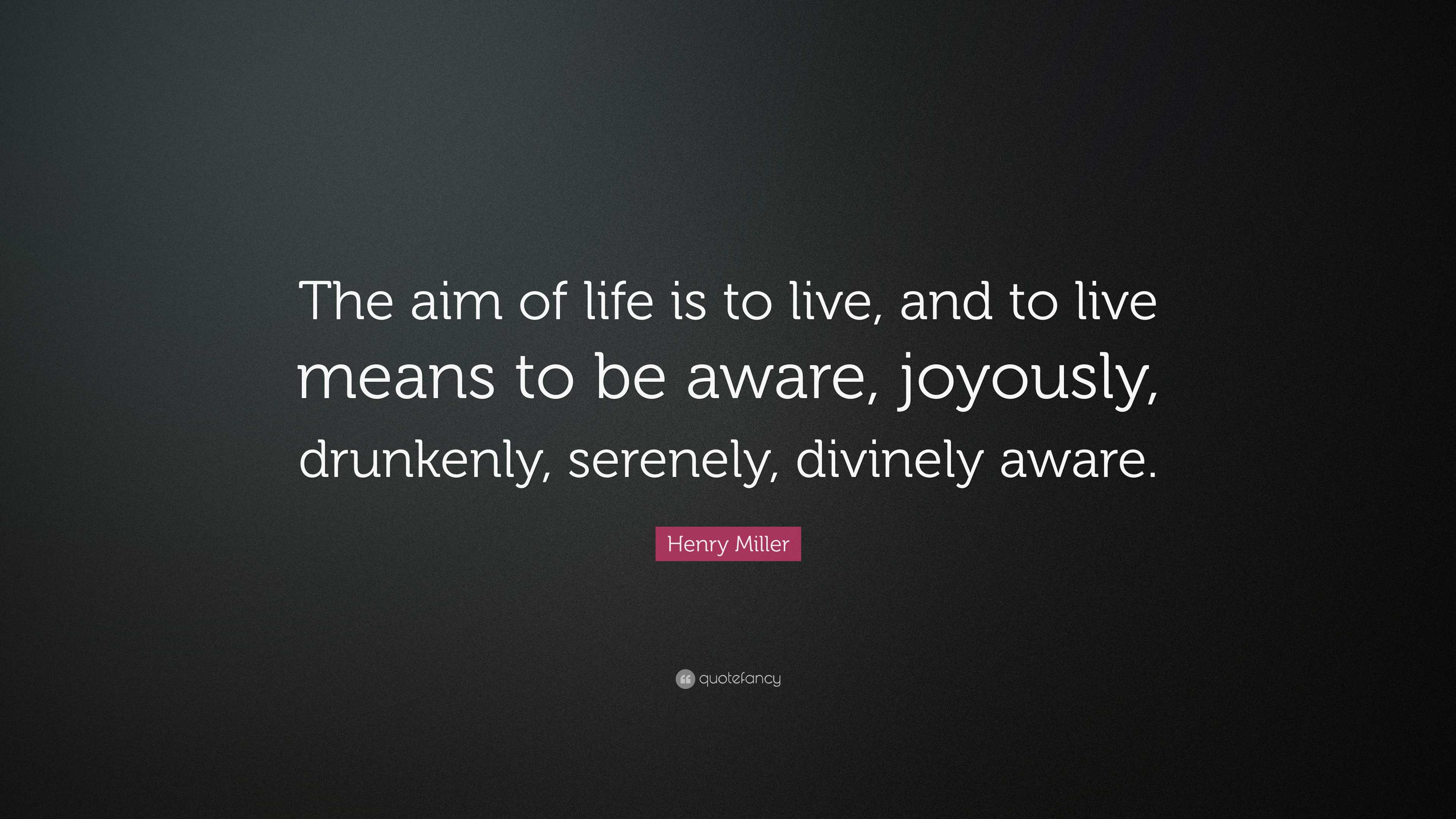 Henry Miller Quote: “The aim of life is to live, and to live means to ...